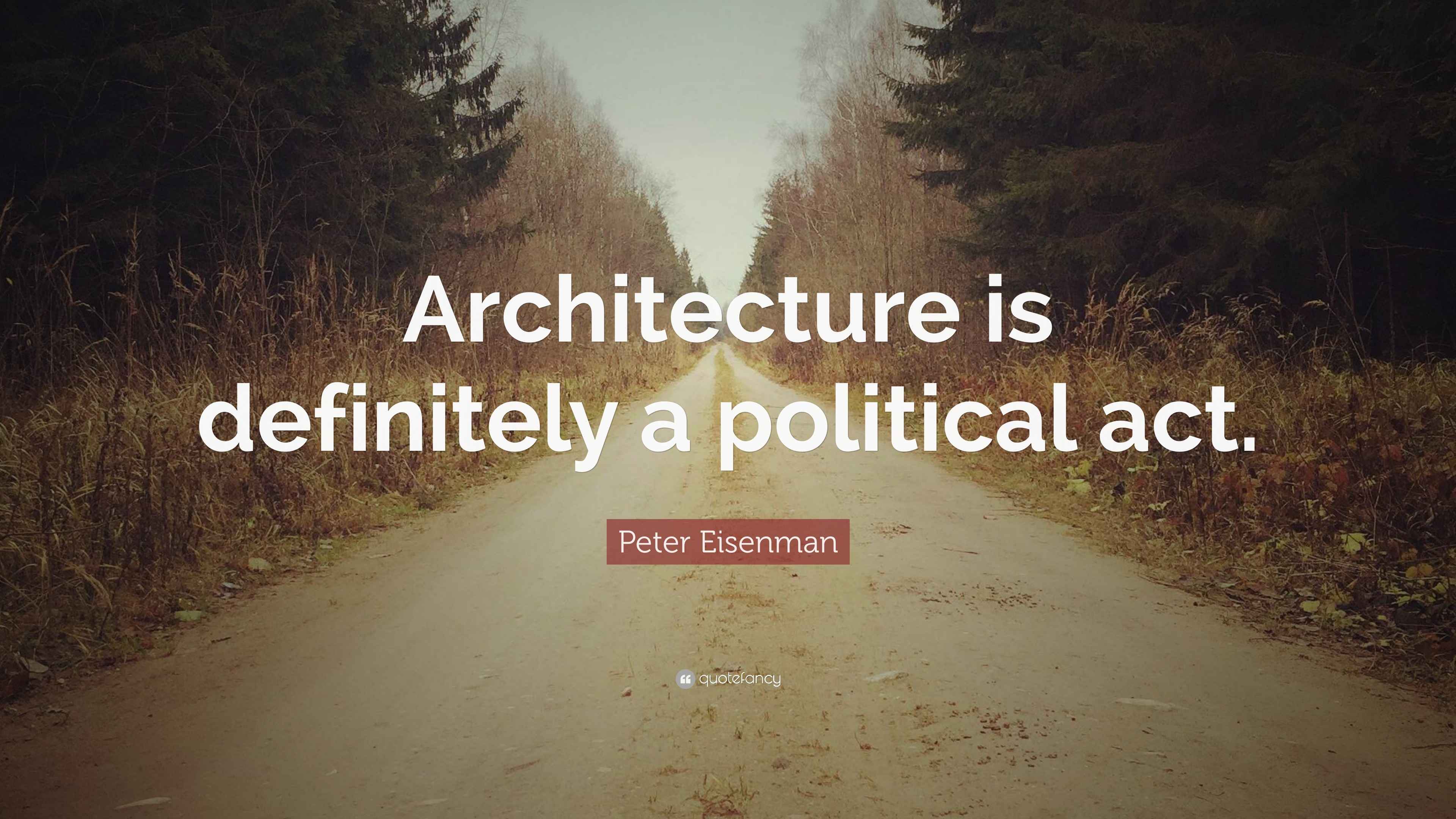 Peter Eisenman Quote: “Architecture is definitely a political act.”