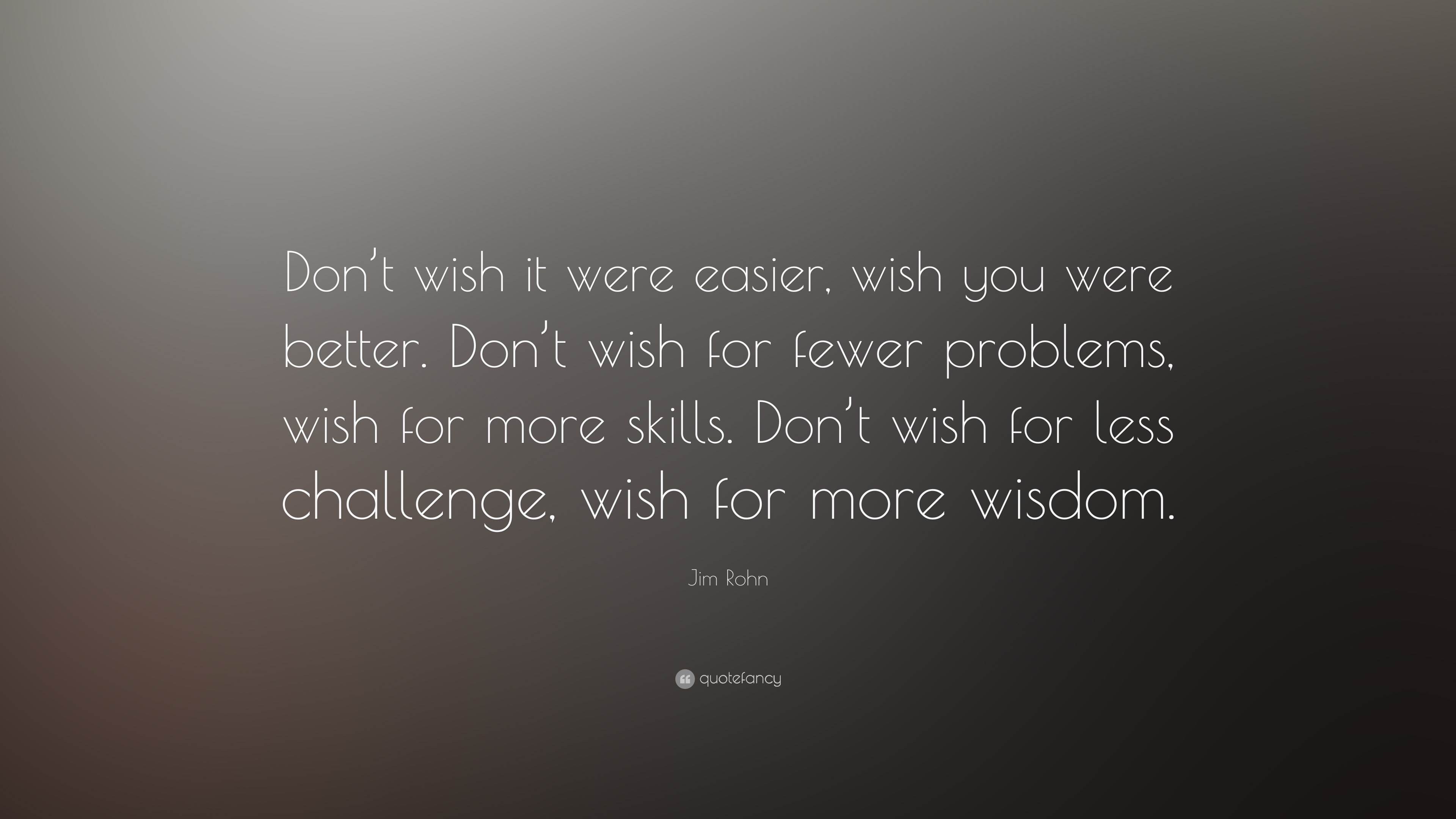 Jim Rohn Quote: “Don’t wish it were easier, wish you were better. Don’t ...