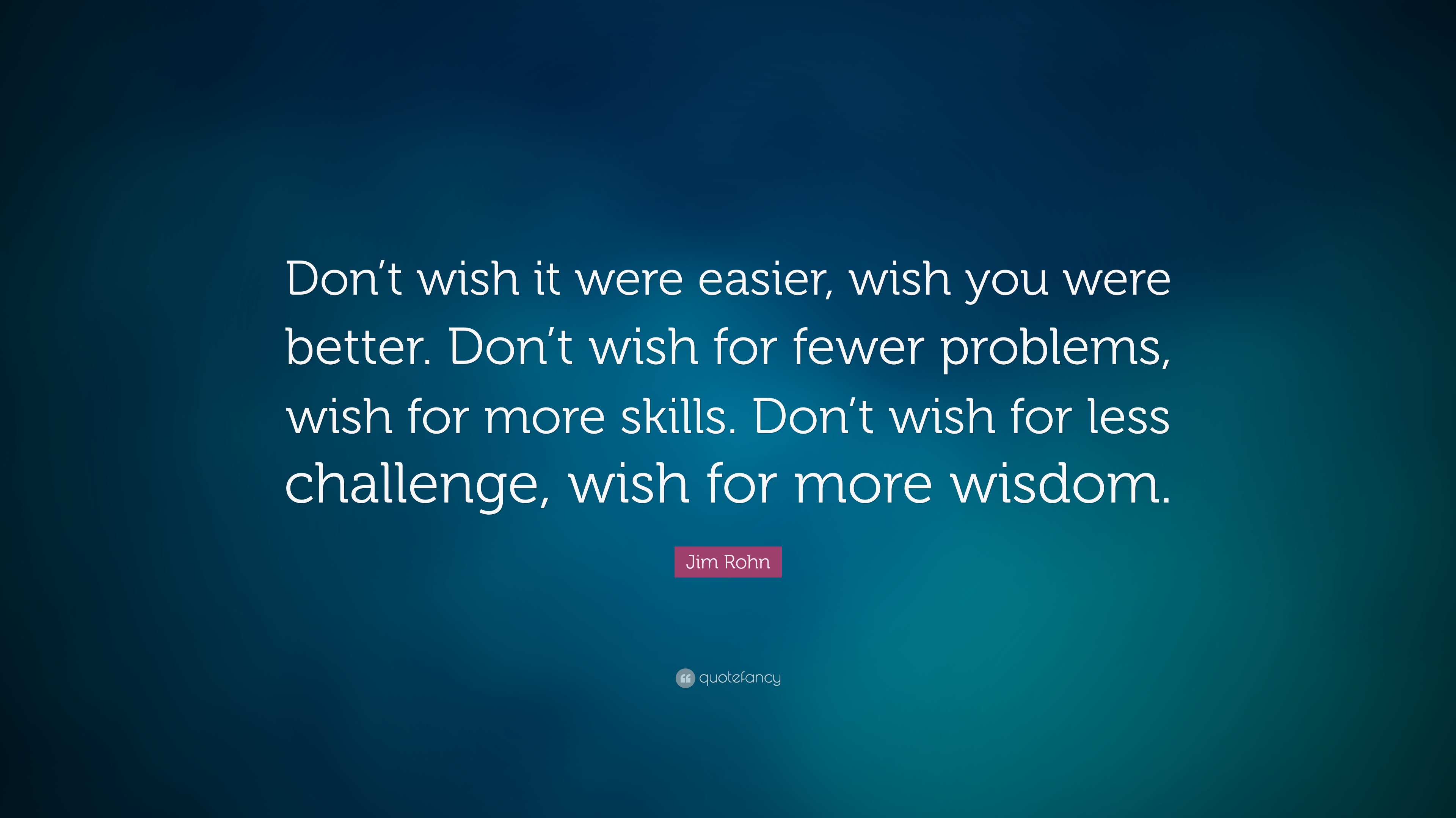 Jim Rohn Quote: “Don’t wish it were easier, wish you were better. Don’t ...
