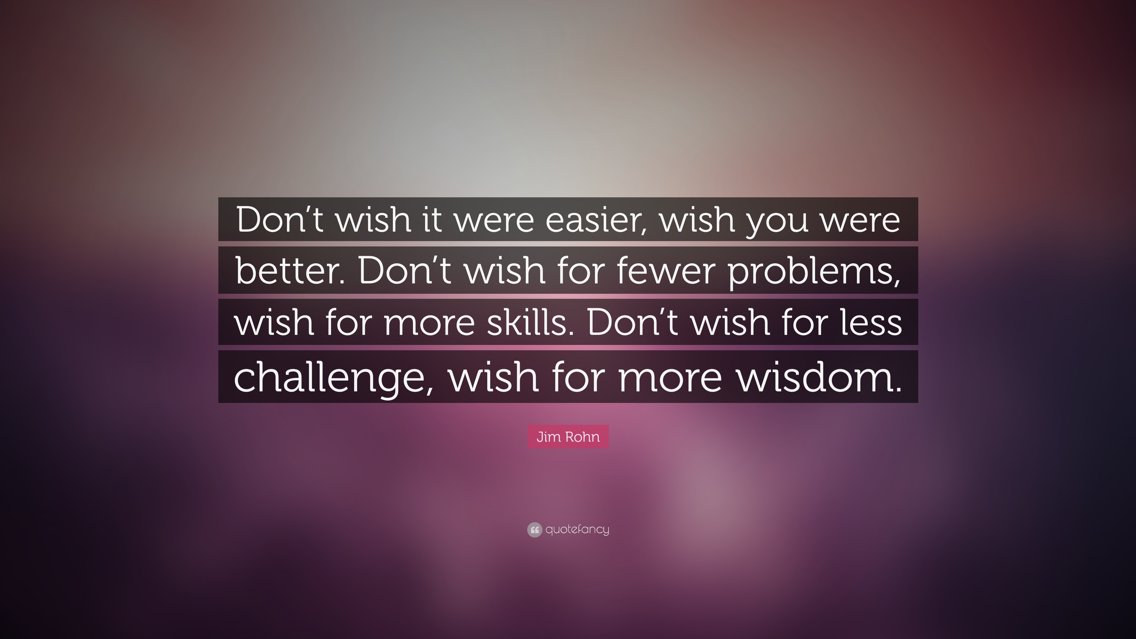 Jim Rohn Quote: “Don’t wish it were easier, wish you were better. Don’t ...