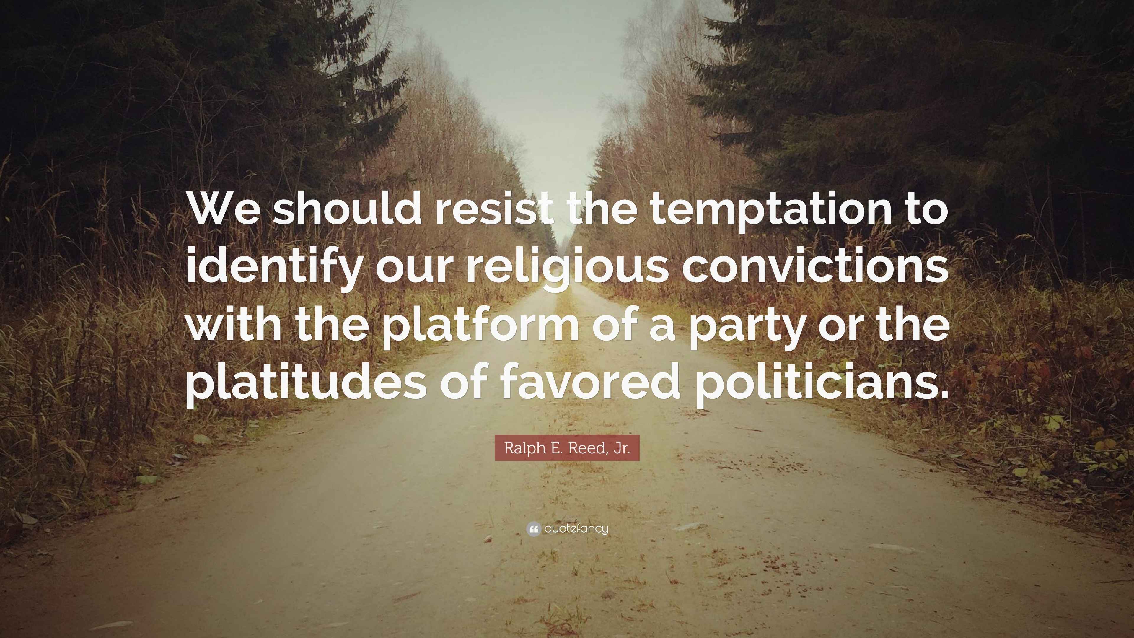 Ralph E. Reed, Jr. Quote: “We should resist the temptation to identify ...