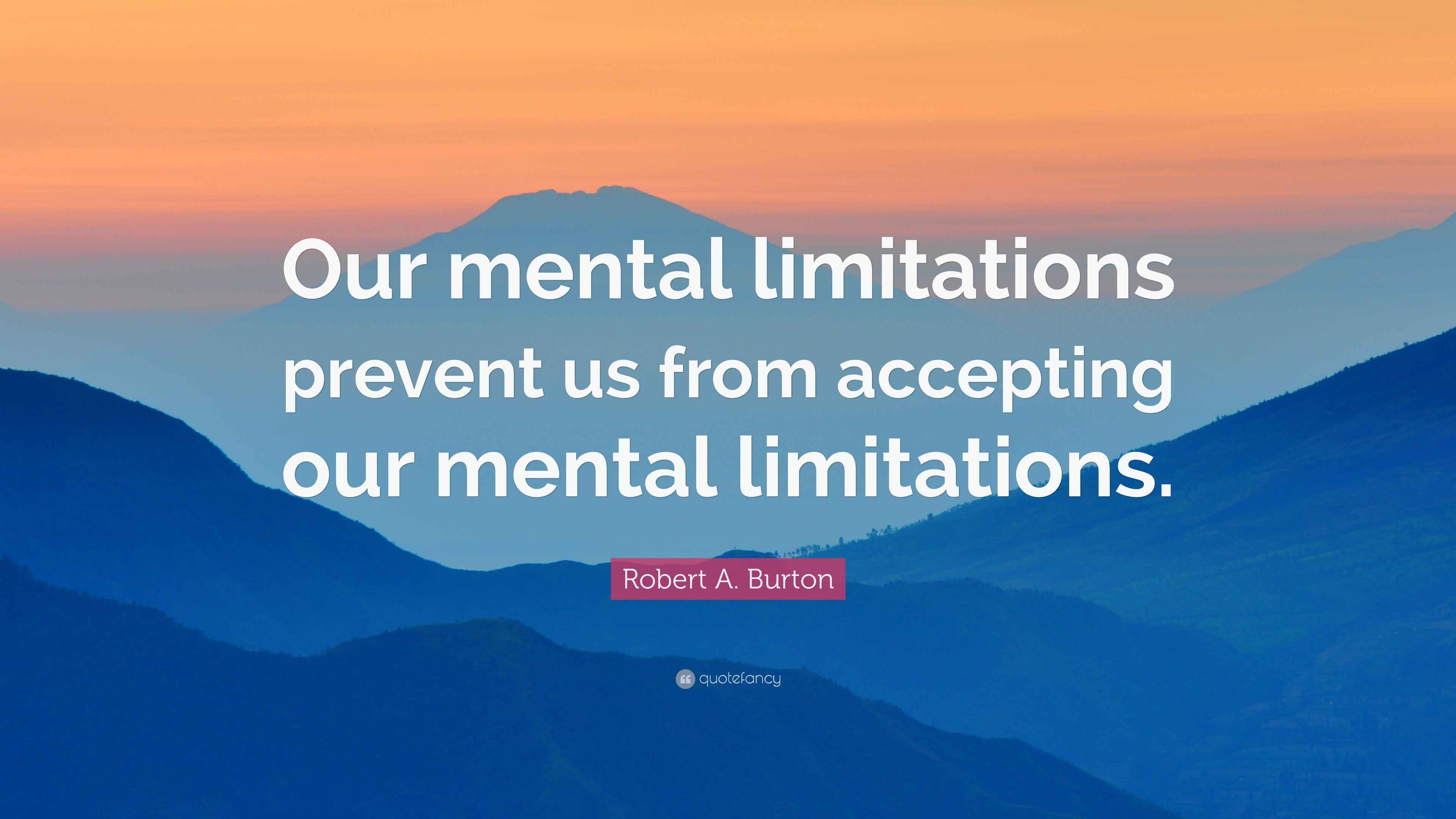 Robert A. Burton Quote: “Our mental limitations prevent us from ...