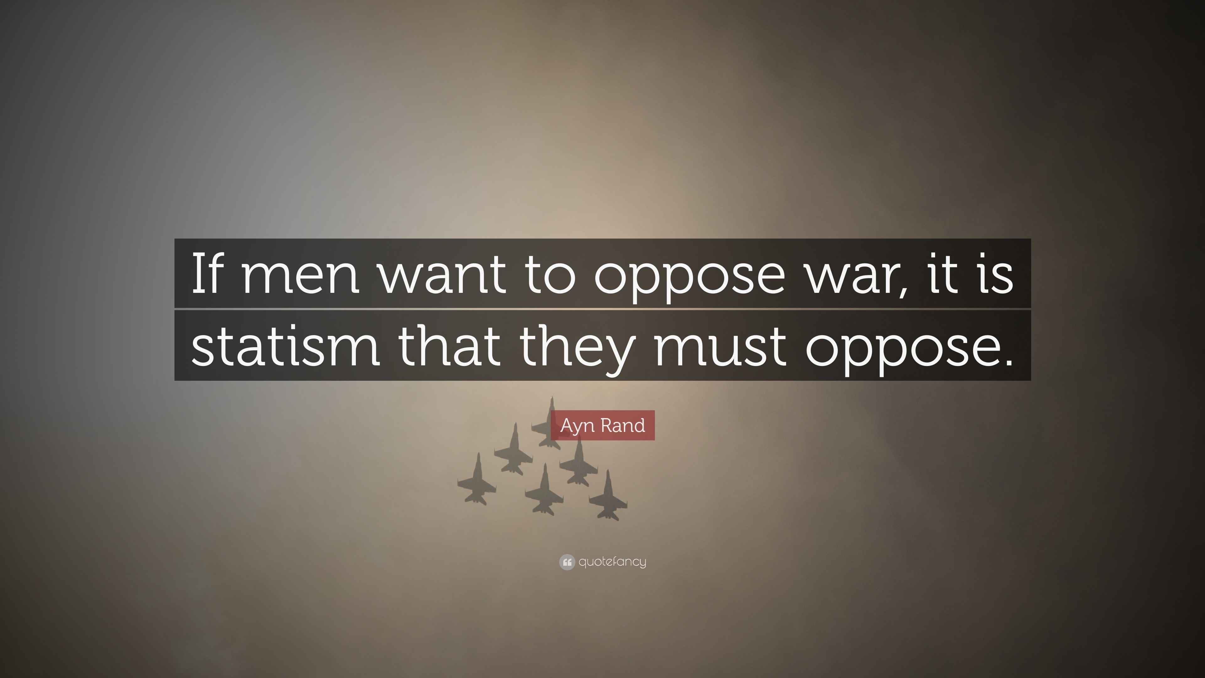 Ayn Rand Quote: “If men want to oppose war, it is statism that they ...