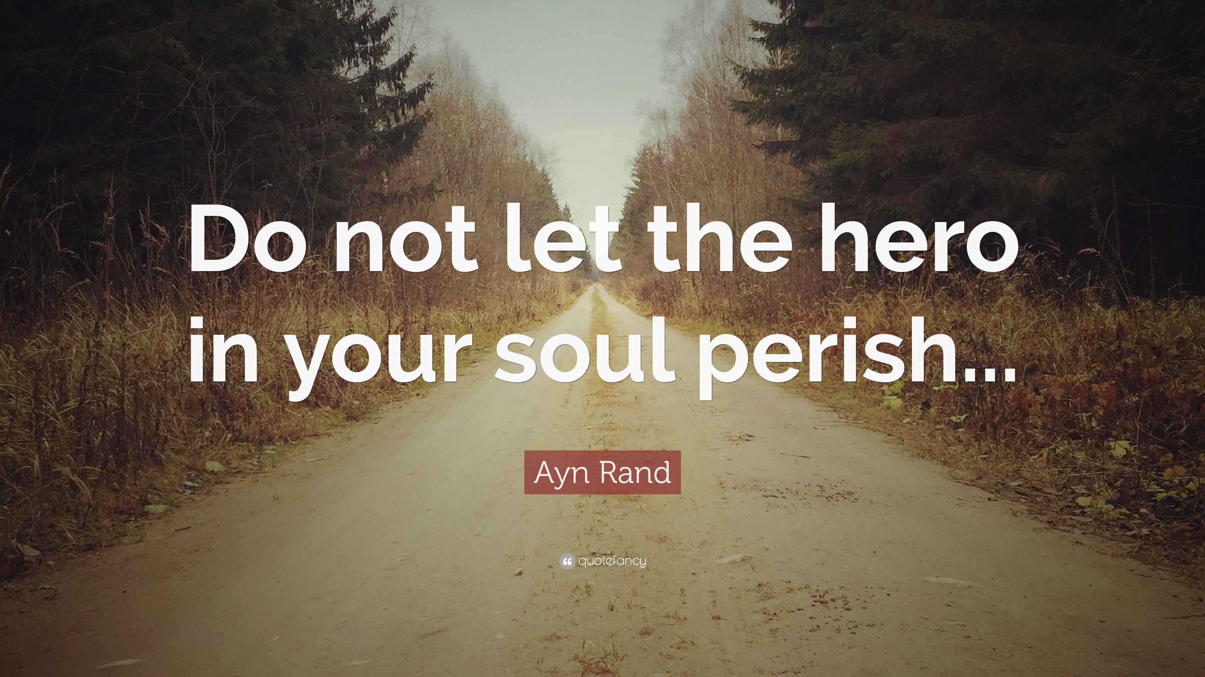 Ayn Rand Quote: “Do not let the hero in your soul perish...”