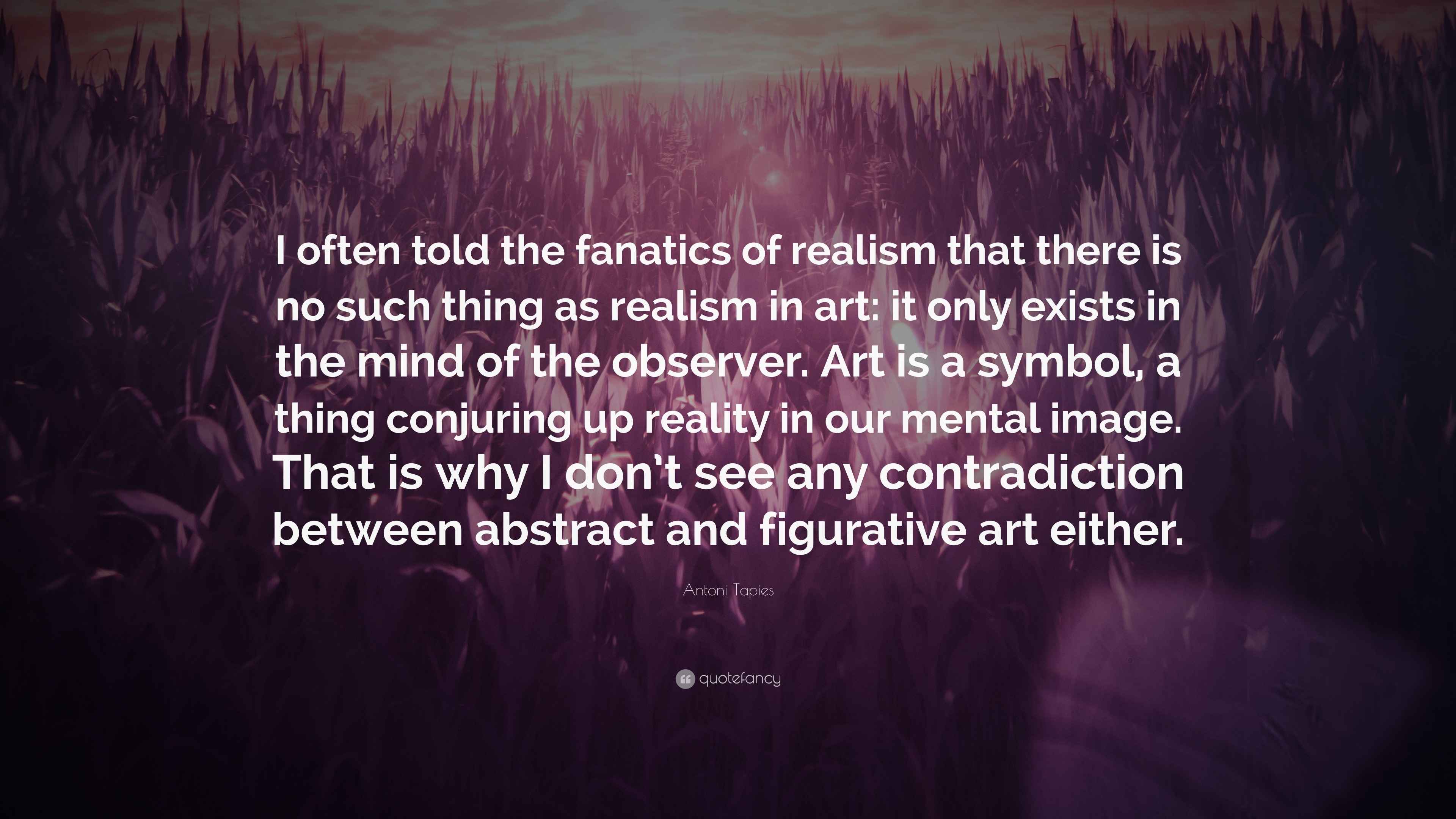 Antoni Tapies Quote: “I often told the fanatics of realism that there ...