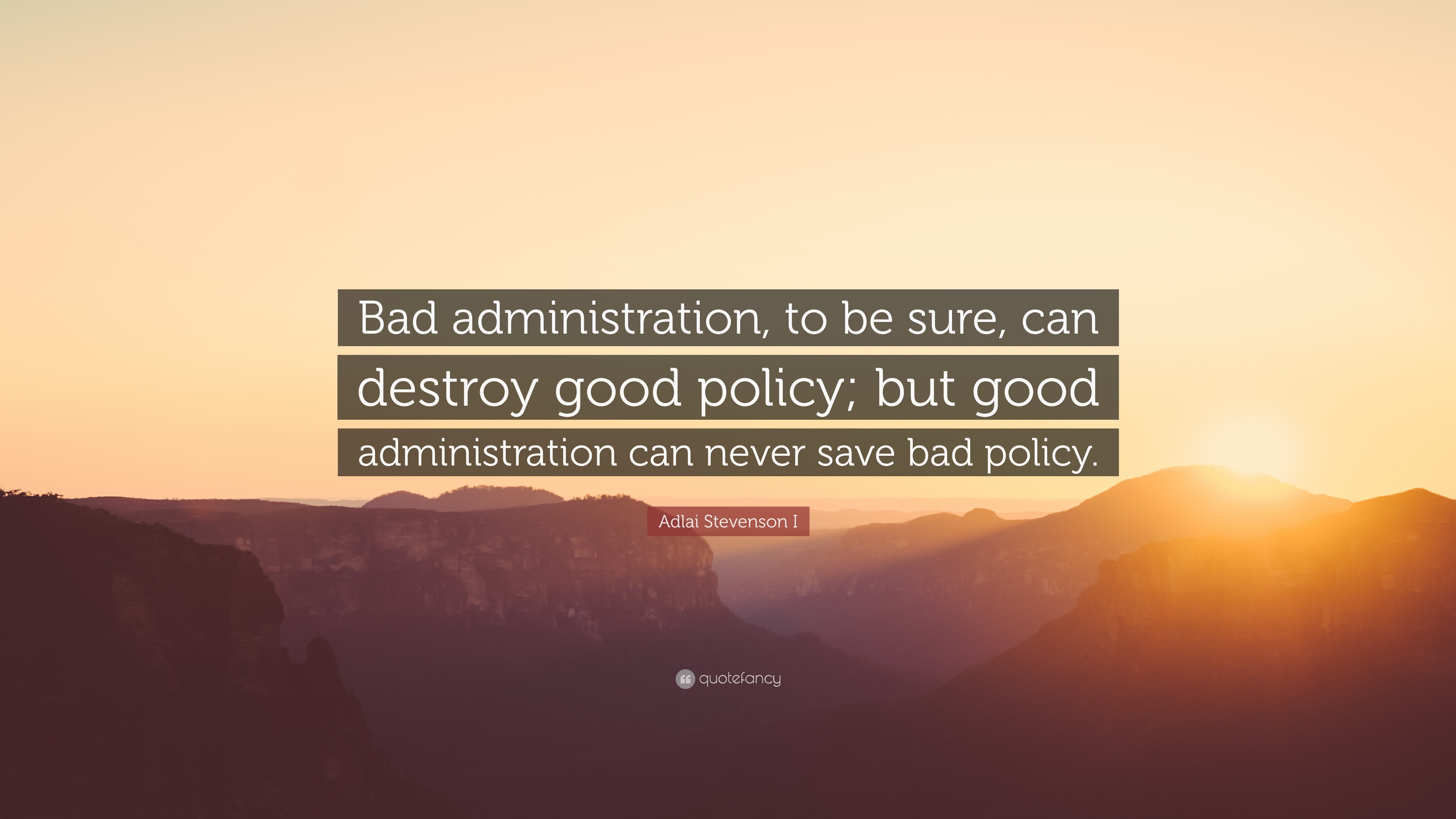 Adlai Stevenson I Quote: “Bad administration, to be sure, can destroy ...