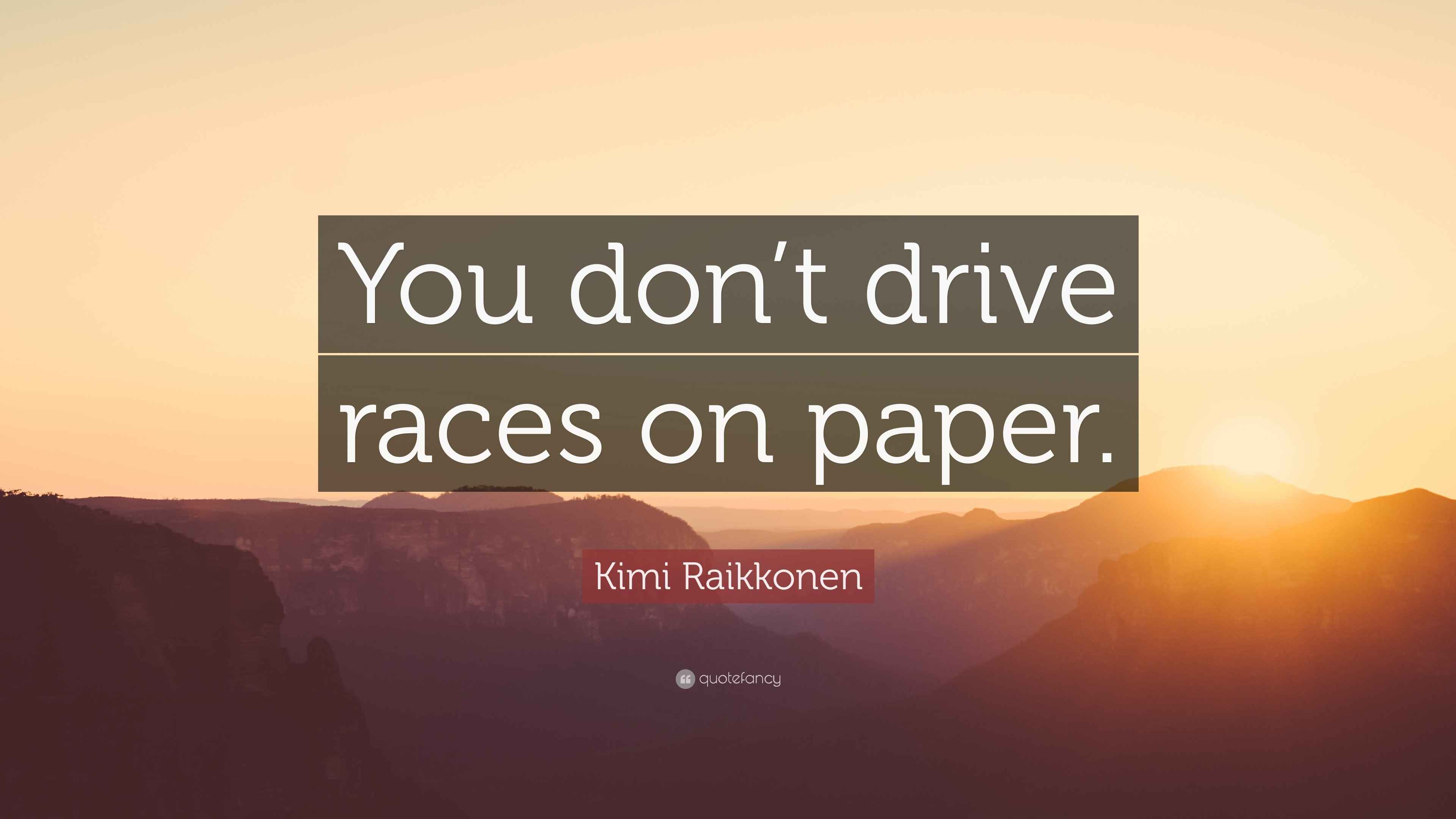 Kimi Raikkonen Quote: “You don’t drive races on paper.”