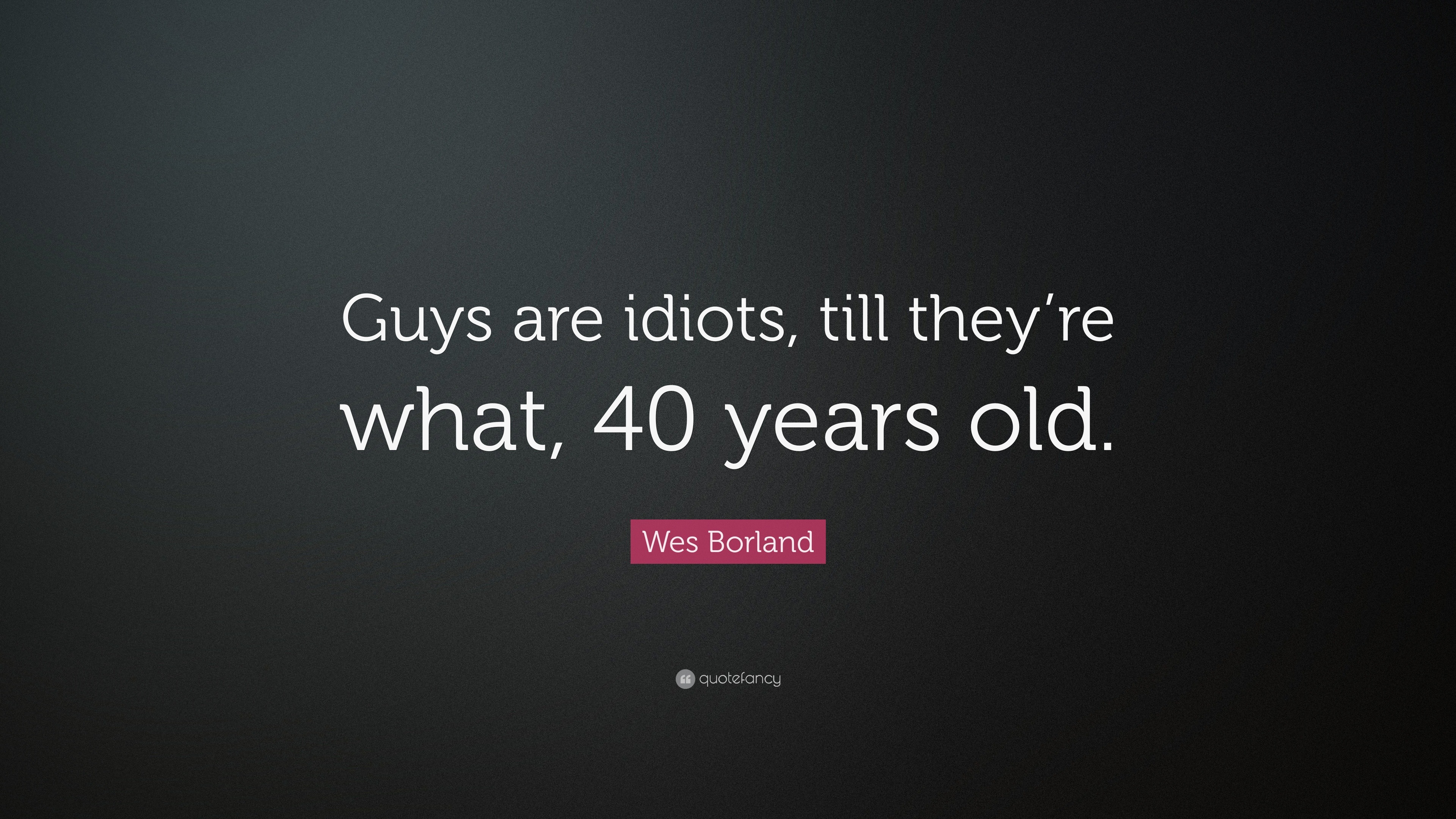 Wes Borland Quote: “Guys are idiots, till they’re what, 40 years old.”