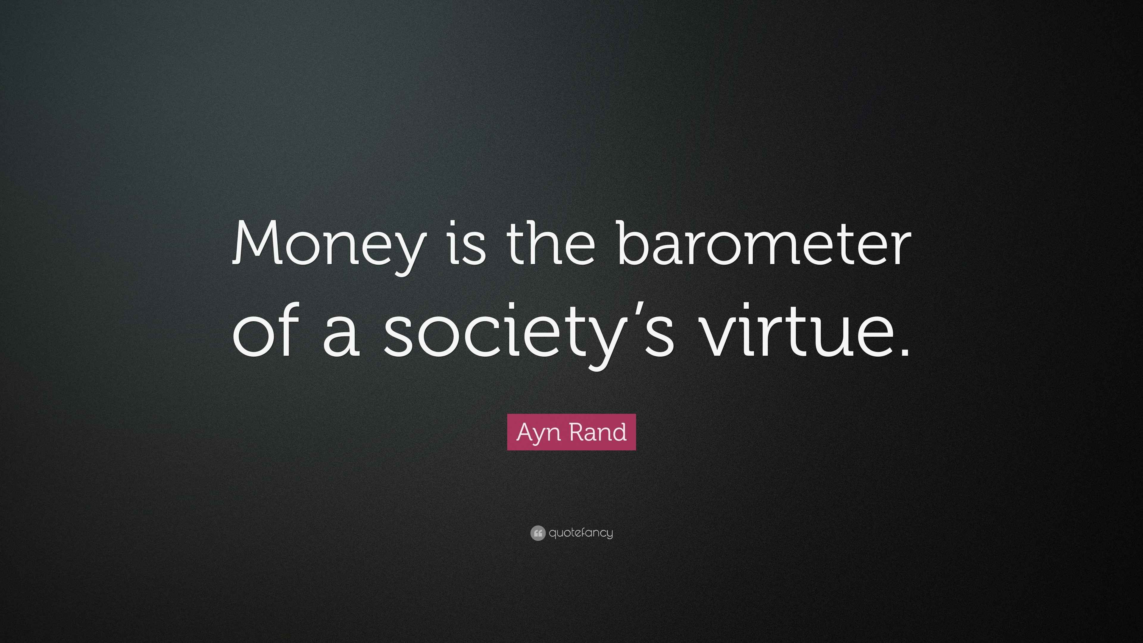 Ayn Rand Quote: “Money is the barometer of a society’s virtue.”