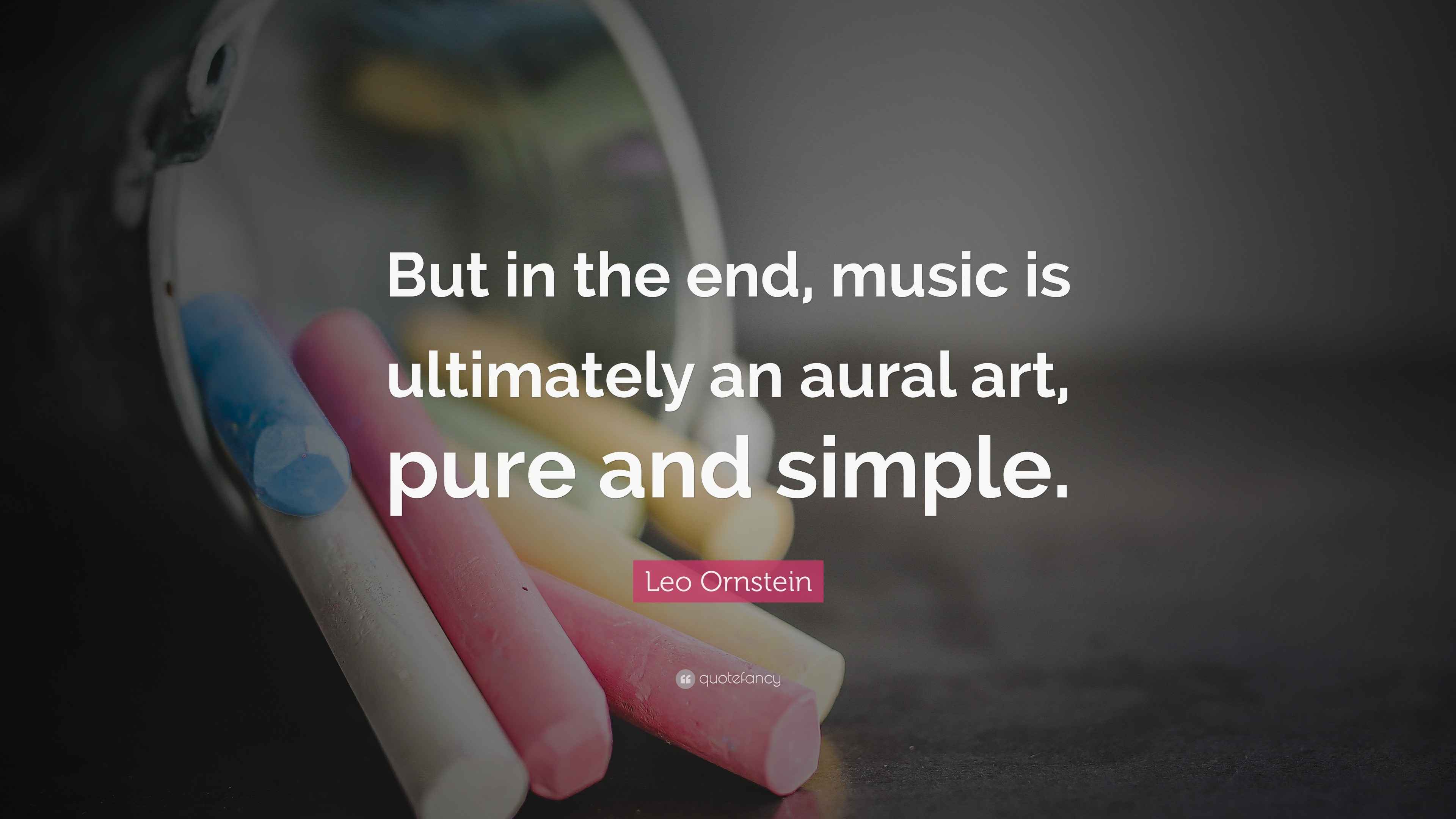 Leo Ornstein Quote: “But in the end, music is ultimately an aural art ...