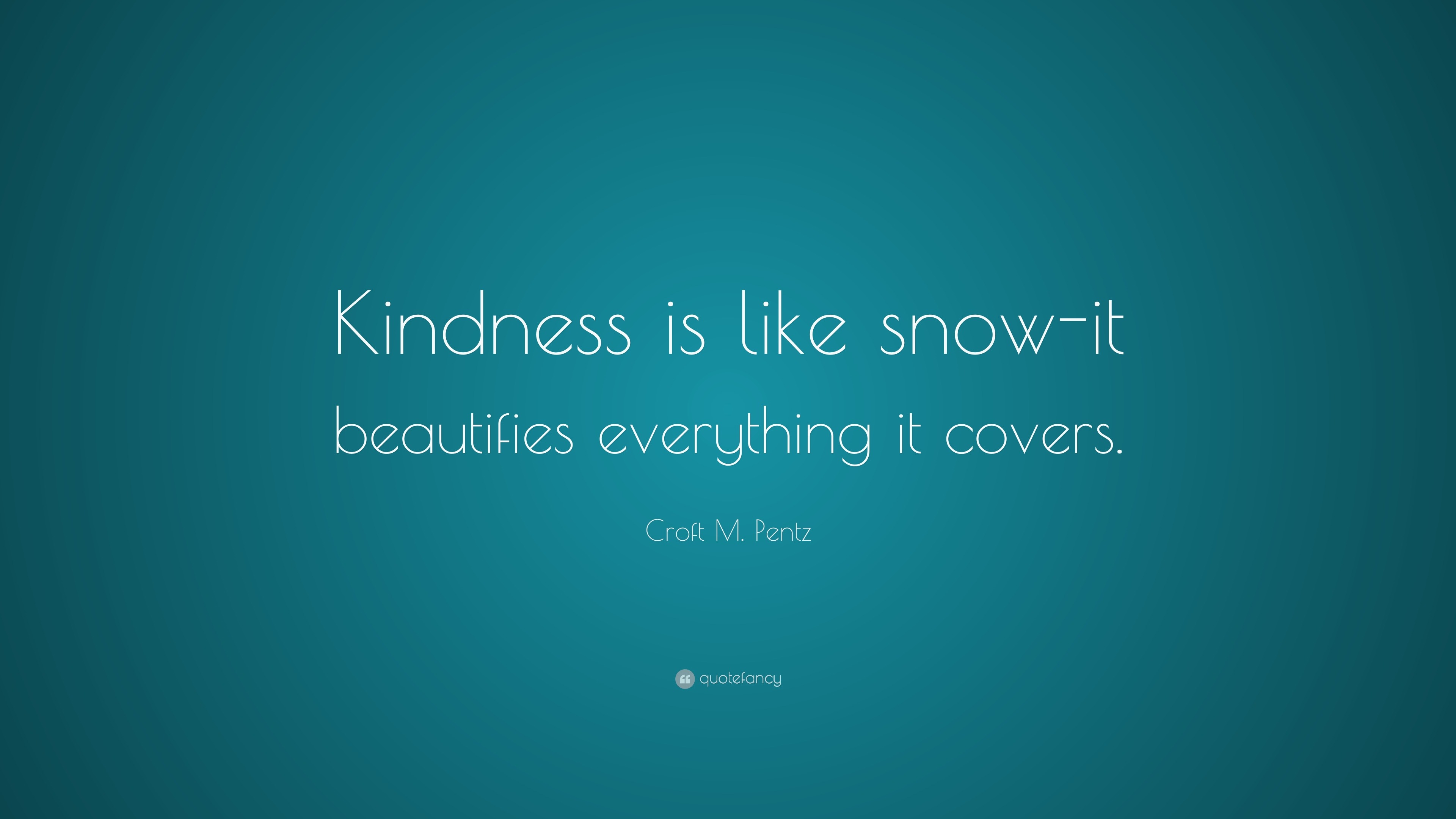 Croft M. Pentz Quote: “Kindness is like snow-it beautifies everything ...