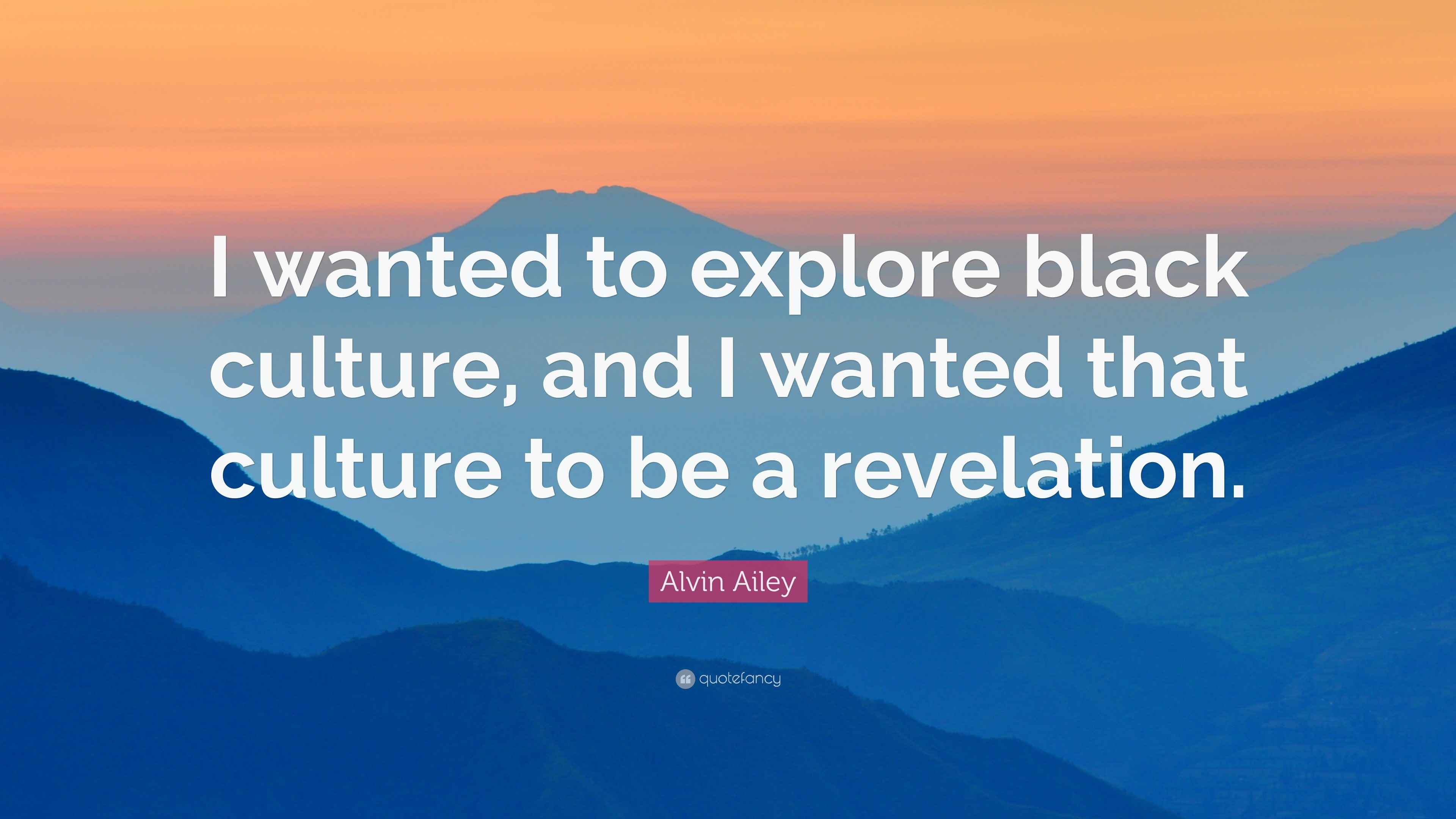 Alvin Ailey Quote: “I wanted to explore black culture, and I wanted ...