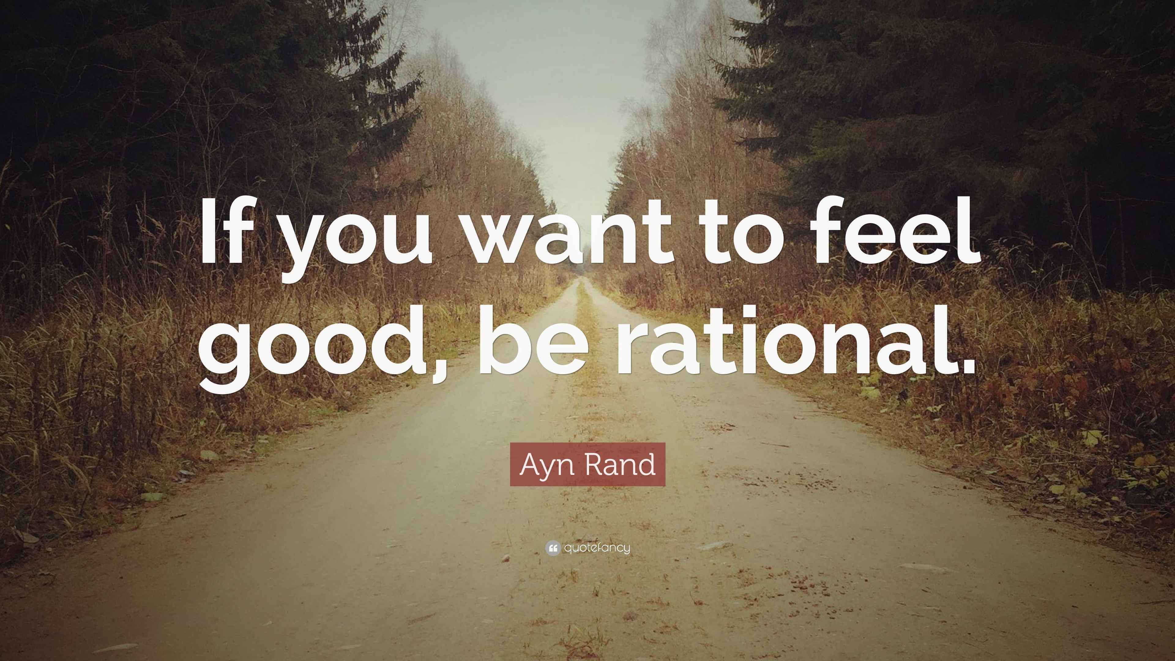 Ayn Rand Quote: “If you want to feel good, be rational.”