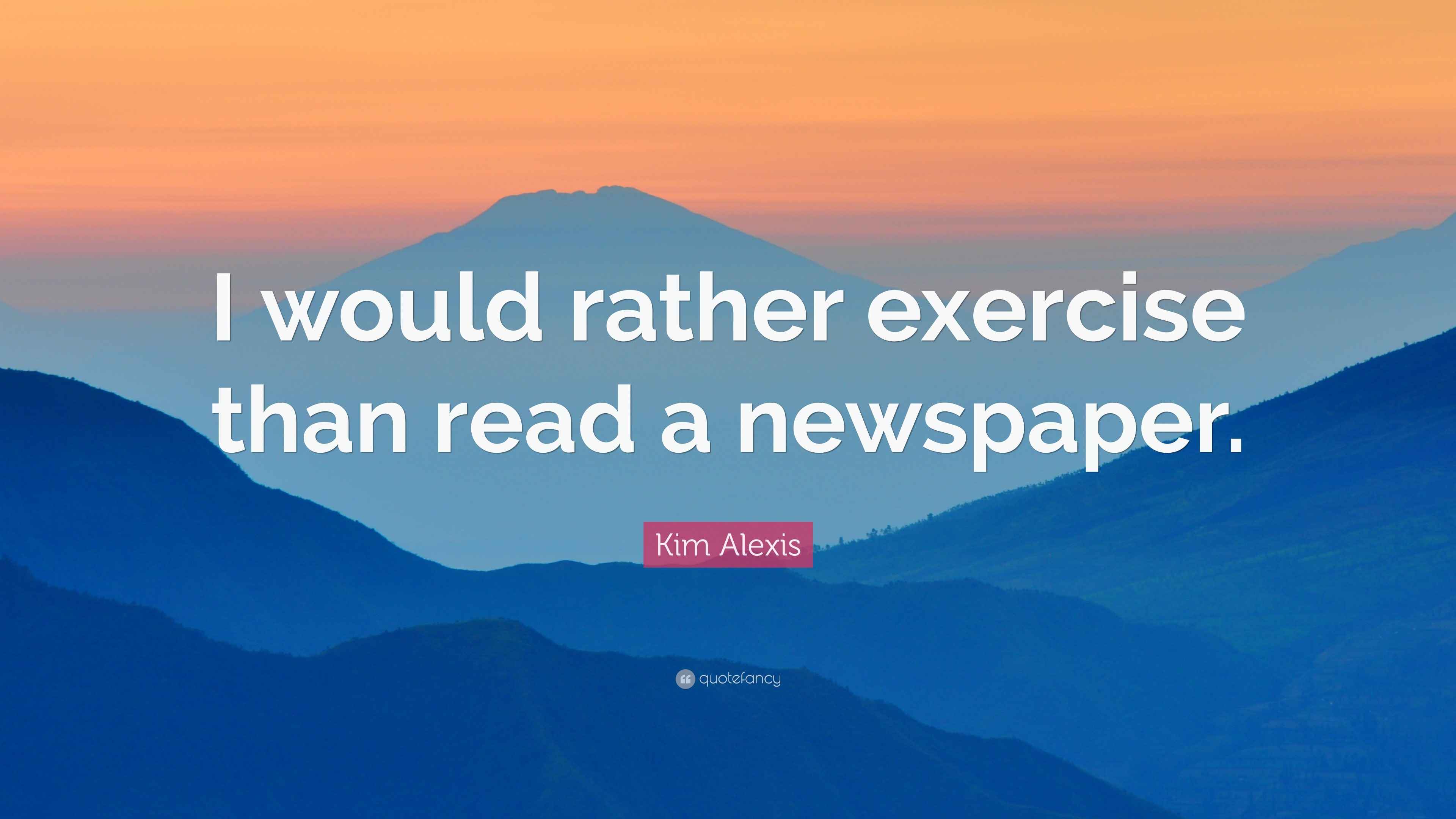 Kim Alexis Quote: “I would rather exercise than read a newspaper.”
