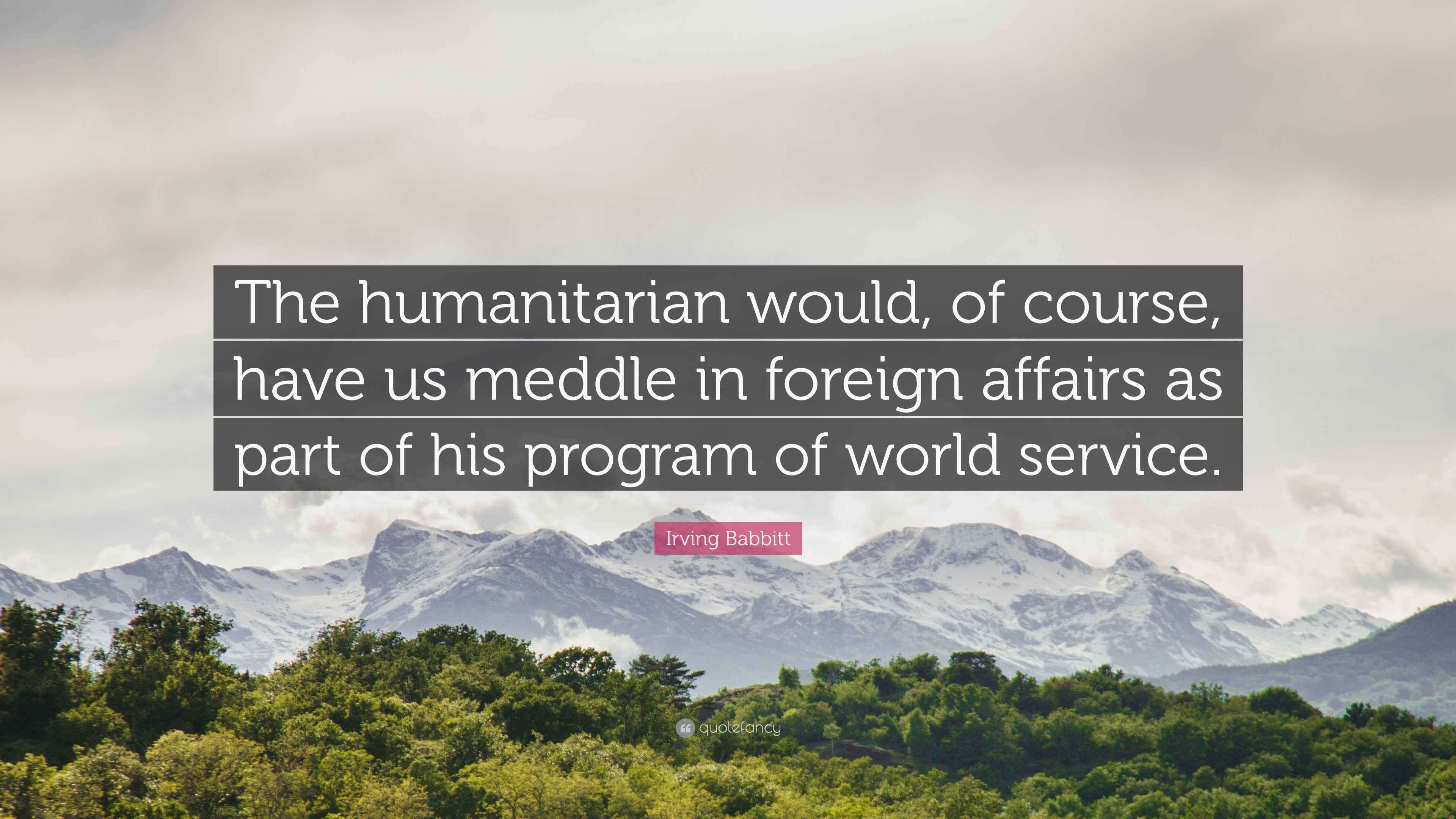 Irving Babbitt Quote: “The humanitarian would, of course, have us ...
