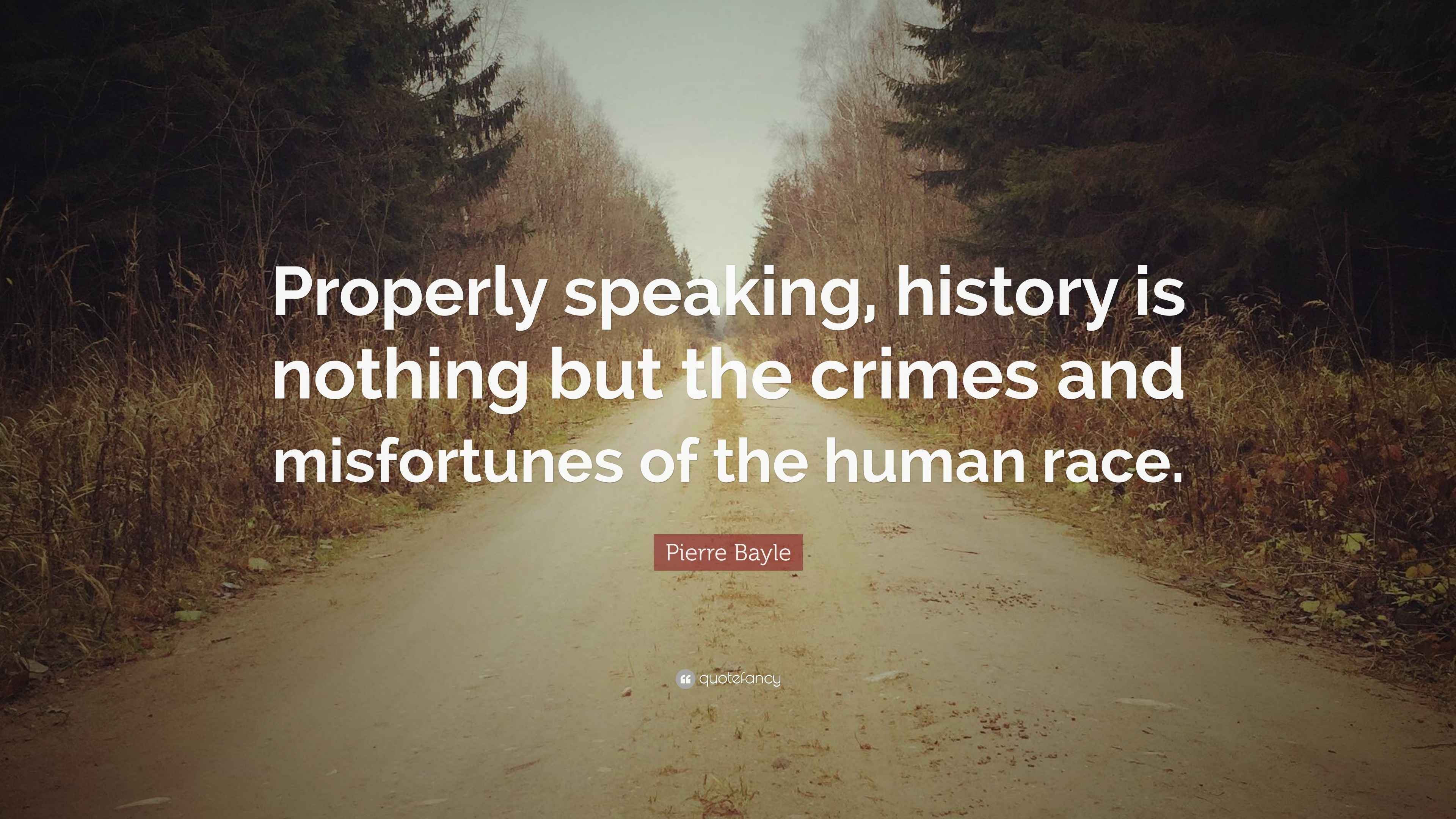 Pierre Bayle Quote: “Properly speaking, history is nothing but the ...