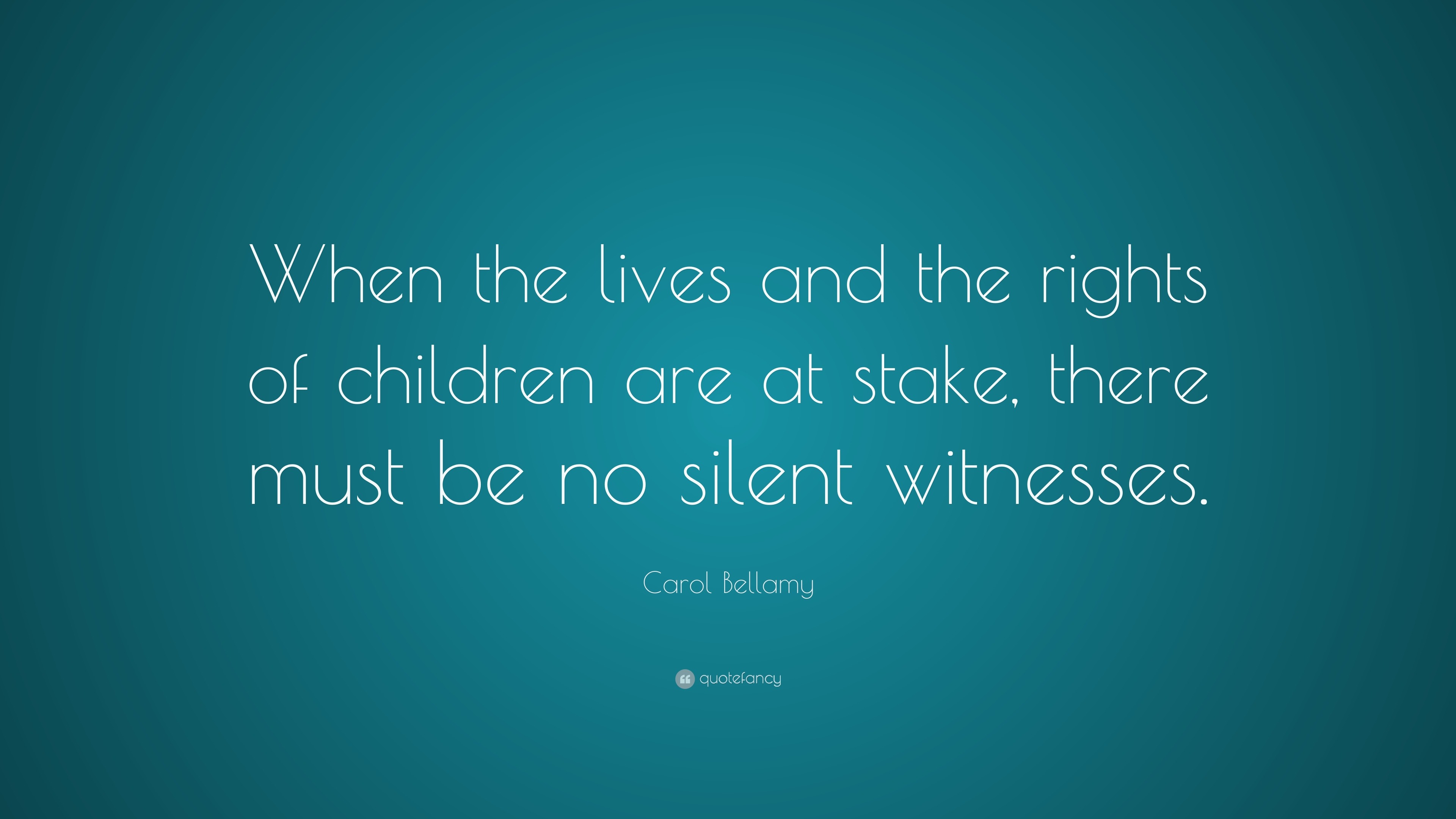 Carol Bellamy Quote: “When the lives and the rights of children are at ...