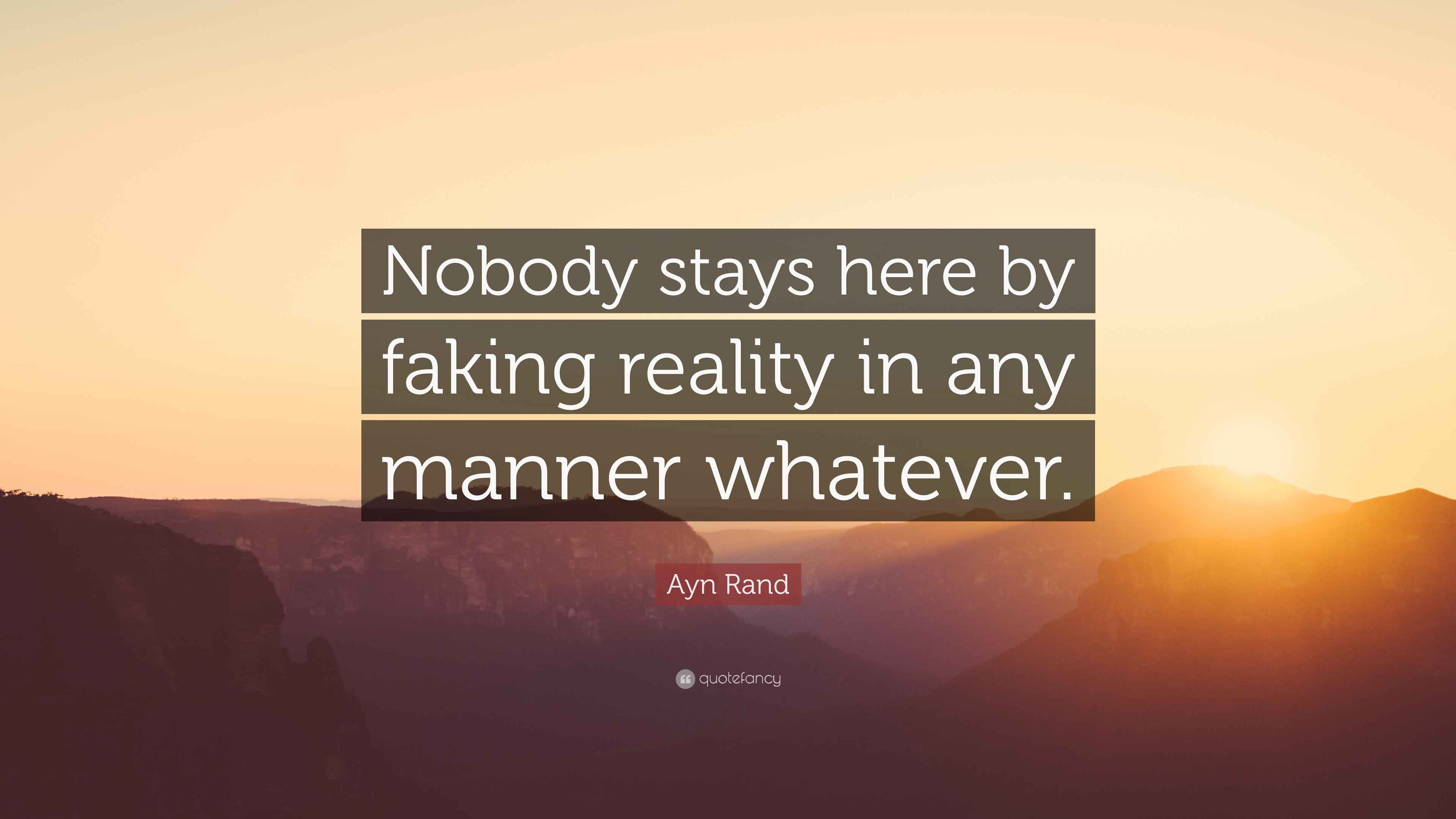 Ayn Rand Quote: “Nobody stays here by faking reality in any manner ...