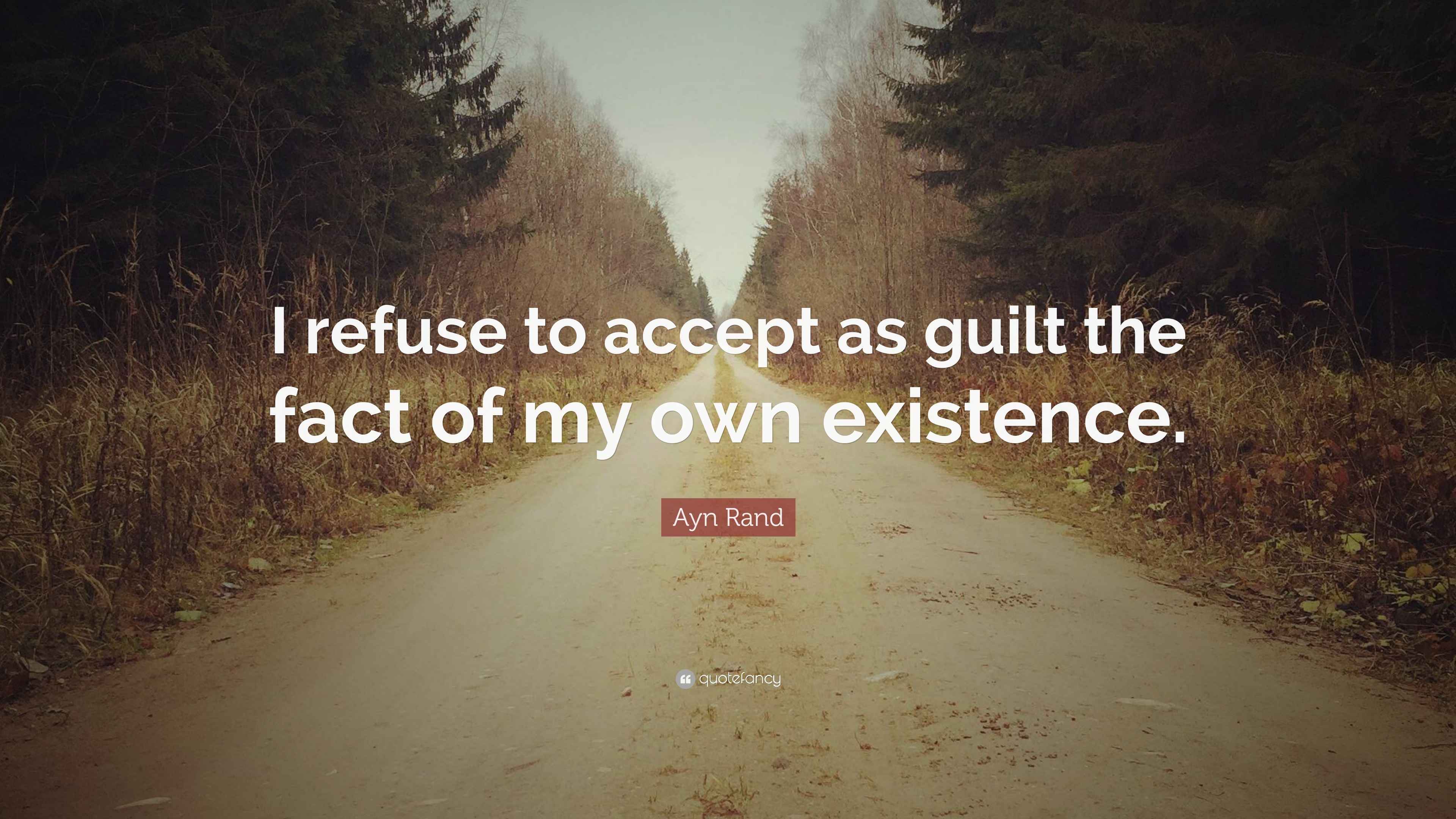 Ayn Rand Quote: “I refuse to accept as guilt the fact of my own existence.”