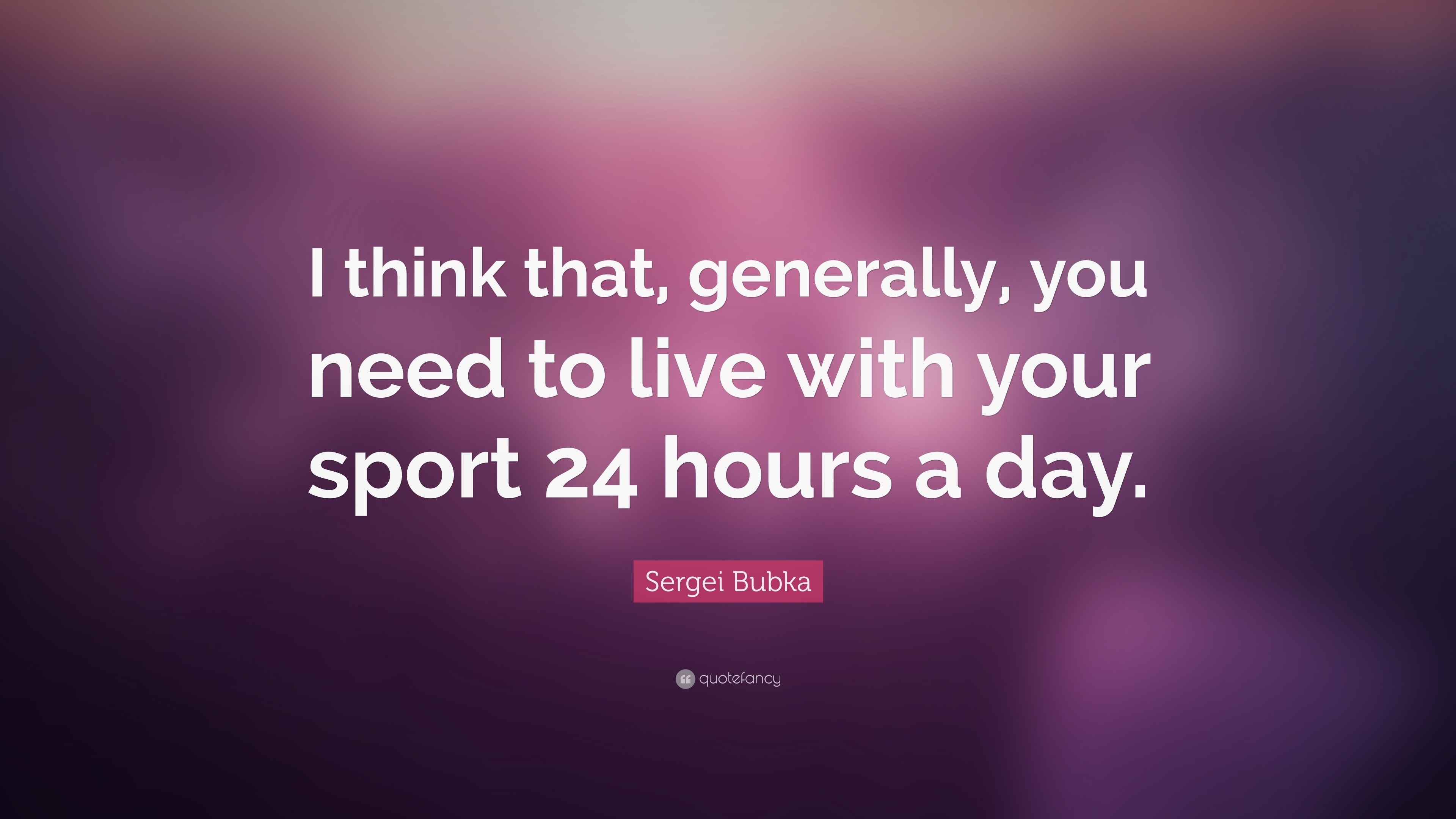 Sergei Bubka Quote: “I think that, generally, you need to live with ...