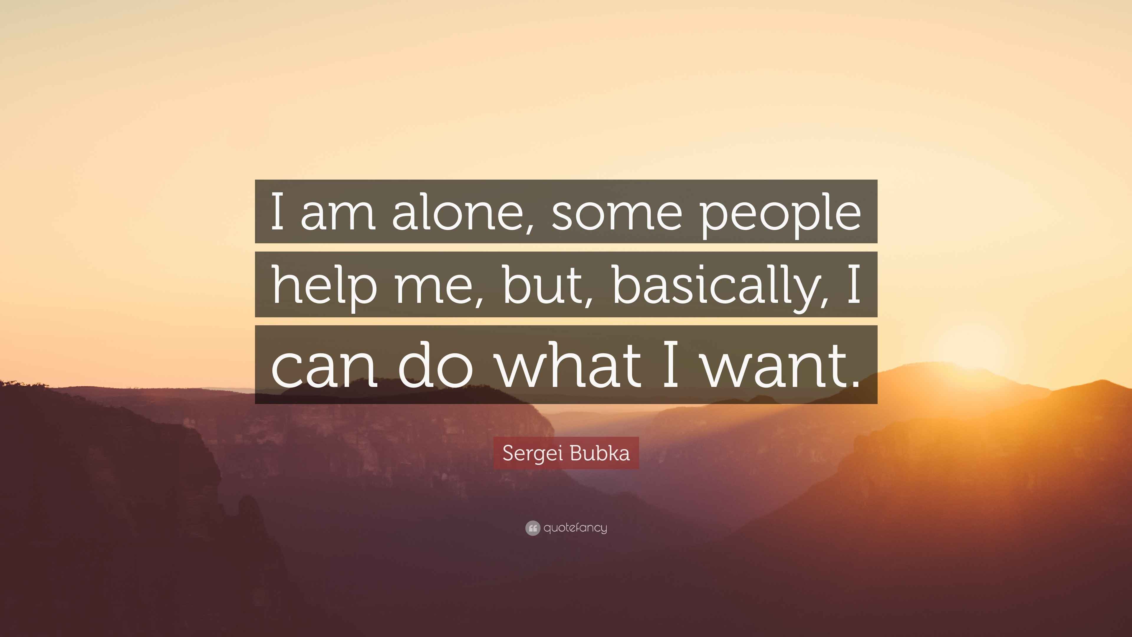 Sergei Bubka Quote: “I am alone, some people help me, but, basically, I ...