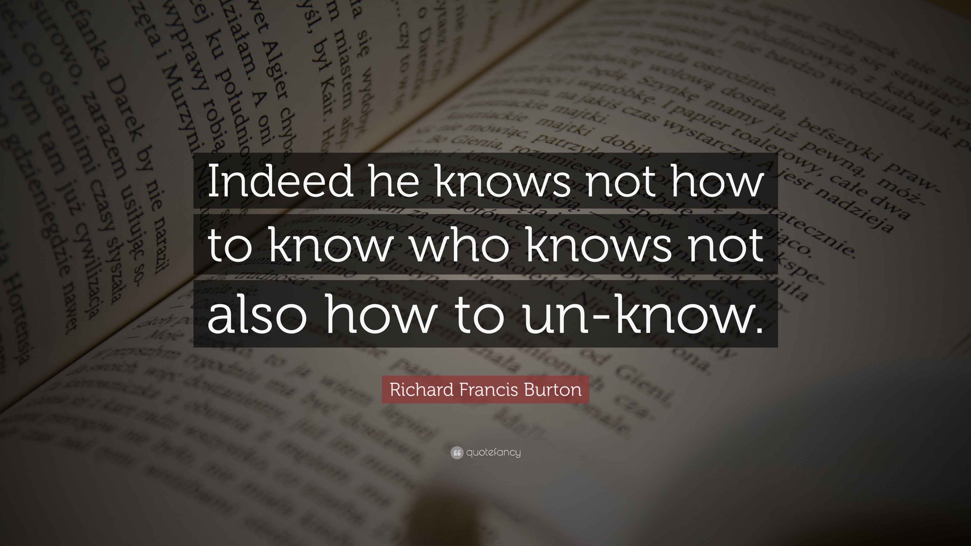 Richard Francis Burton Quote: “Indeed he knows not how to know who ...