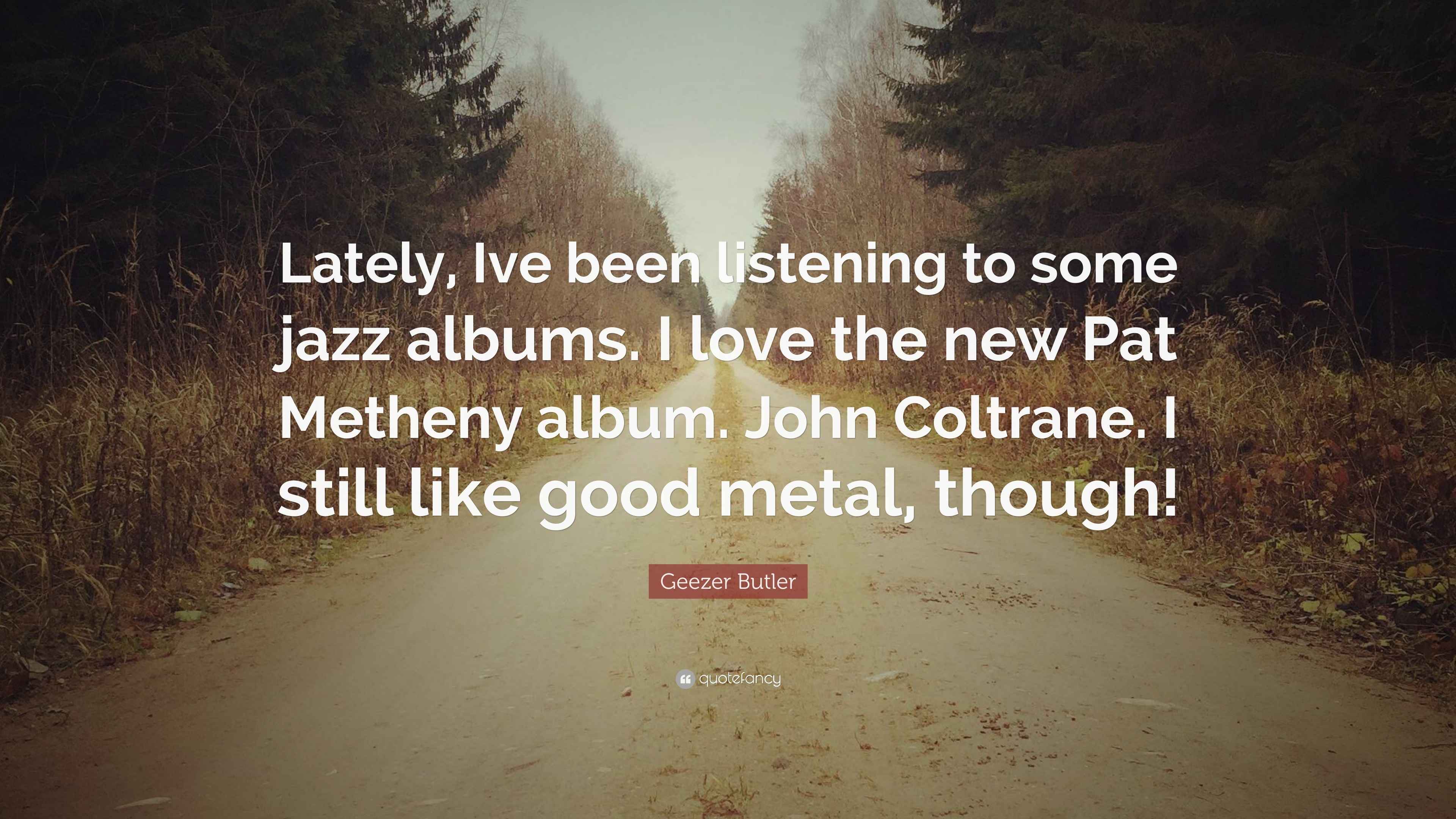 Geezer Butler Quote: “Lately, Ive been listening to some jazz albums. I ...