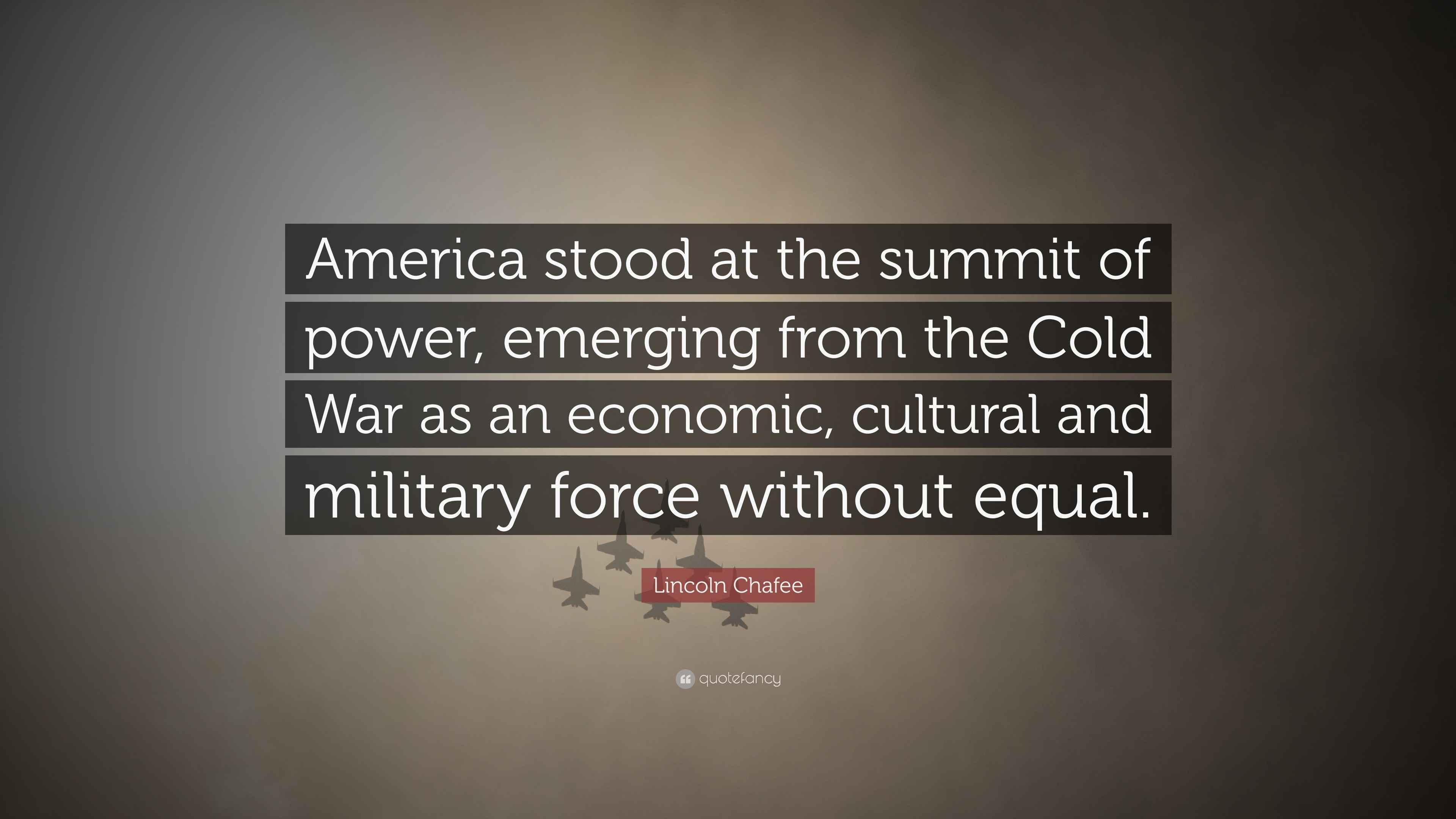 Lincoln Chafee Quote: “America stood at the summit of power, emerging ...