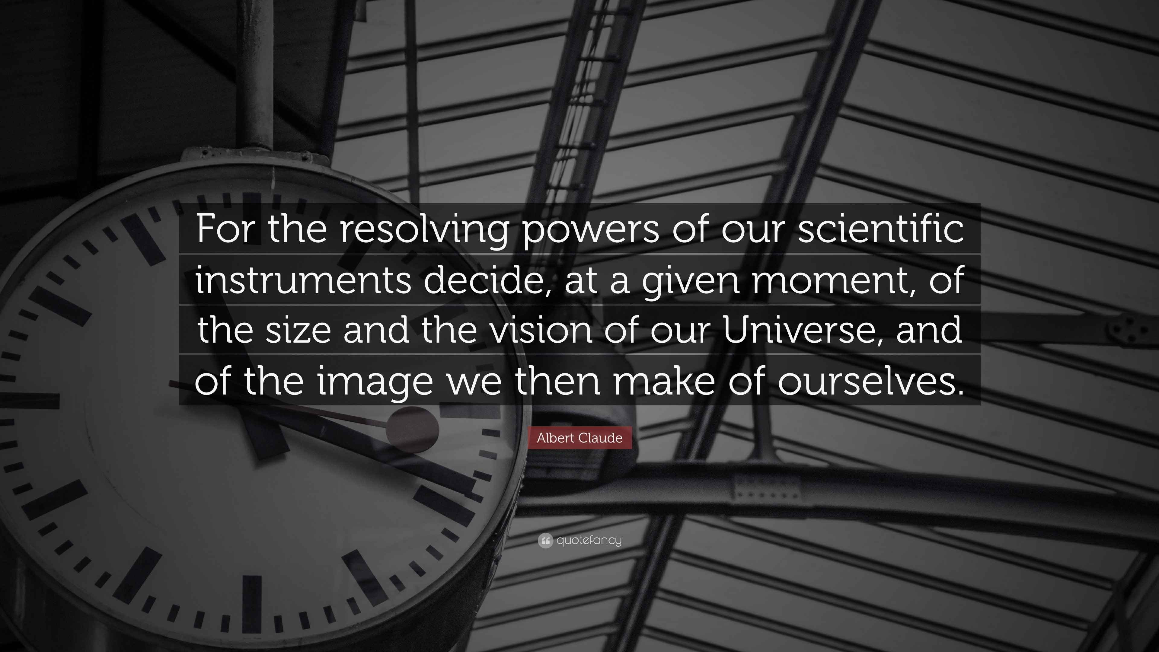 Albert Claude Quote: “For the resolving powers of our scientific ...