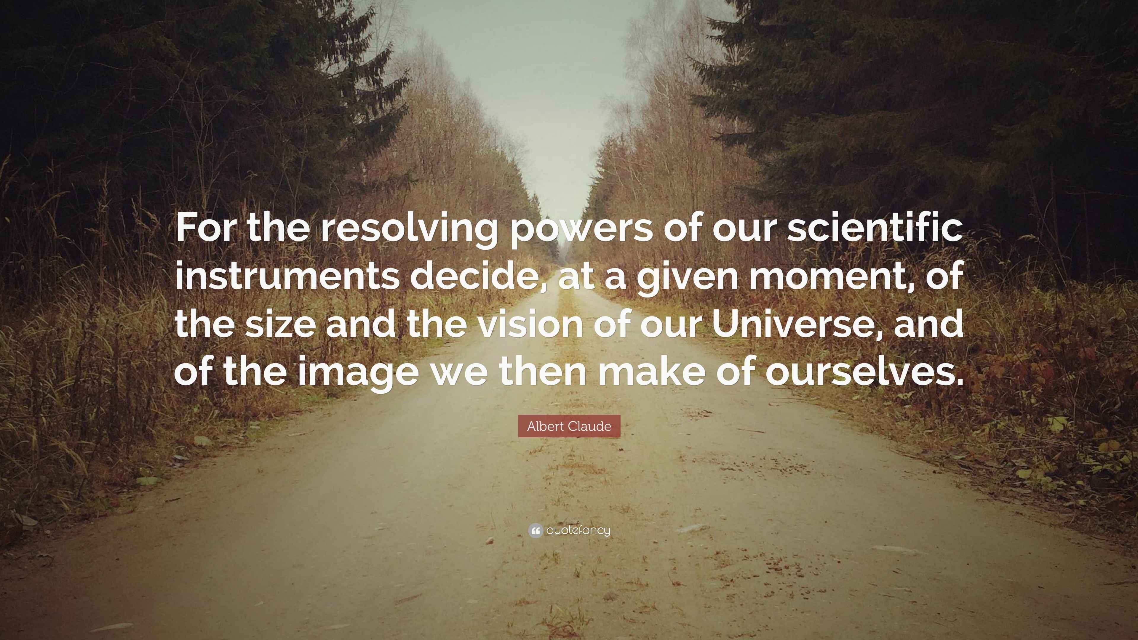 Albert Claude Quote: “For the resolving powers of our scientific ...