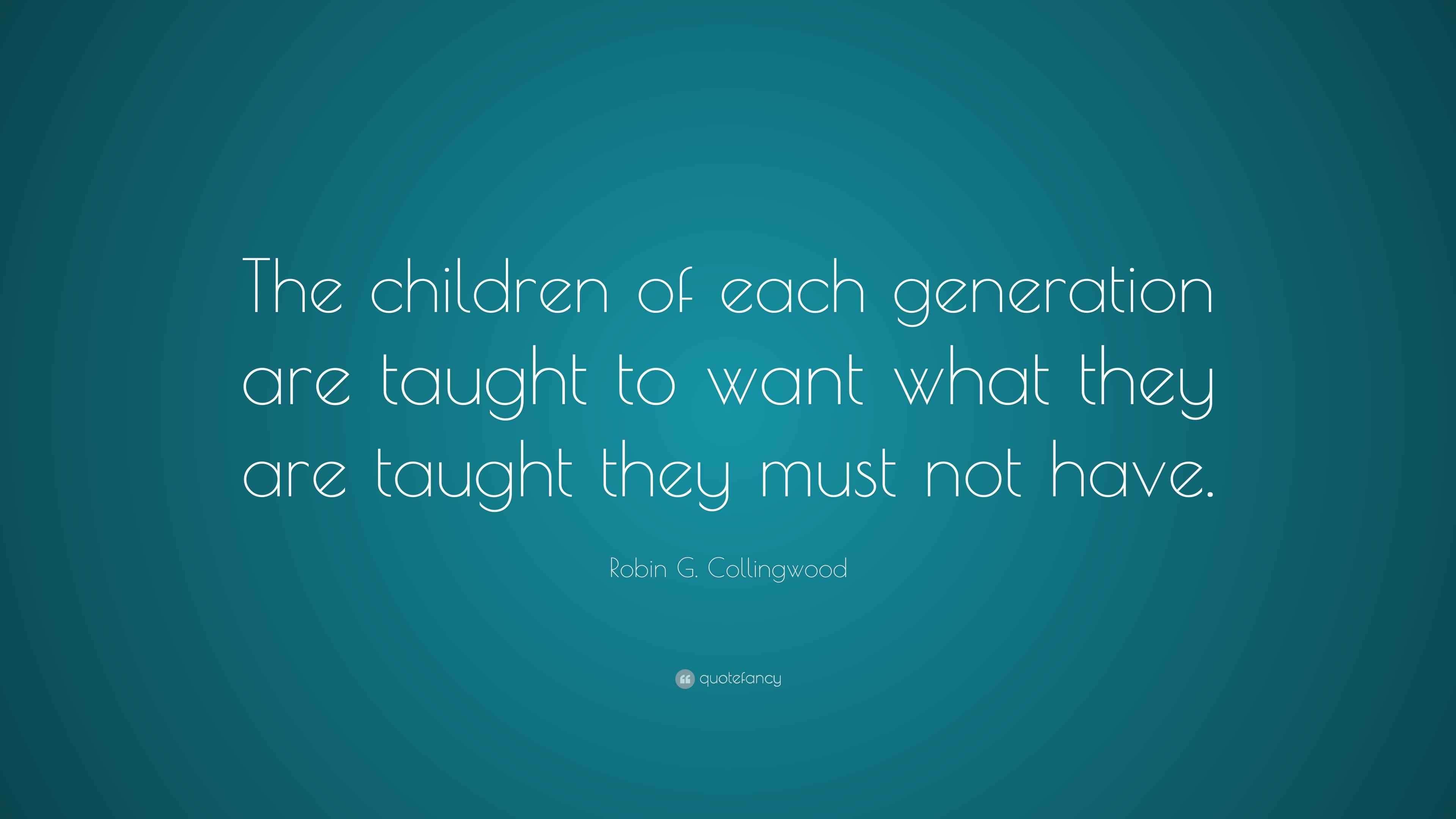 Robin G. Collingwood Quote: “The children of each generation are taught ...
