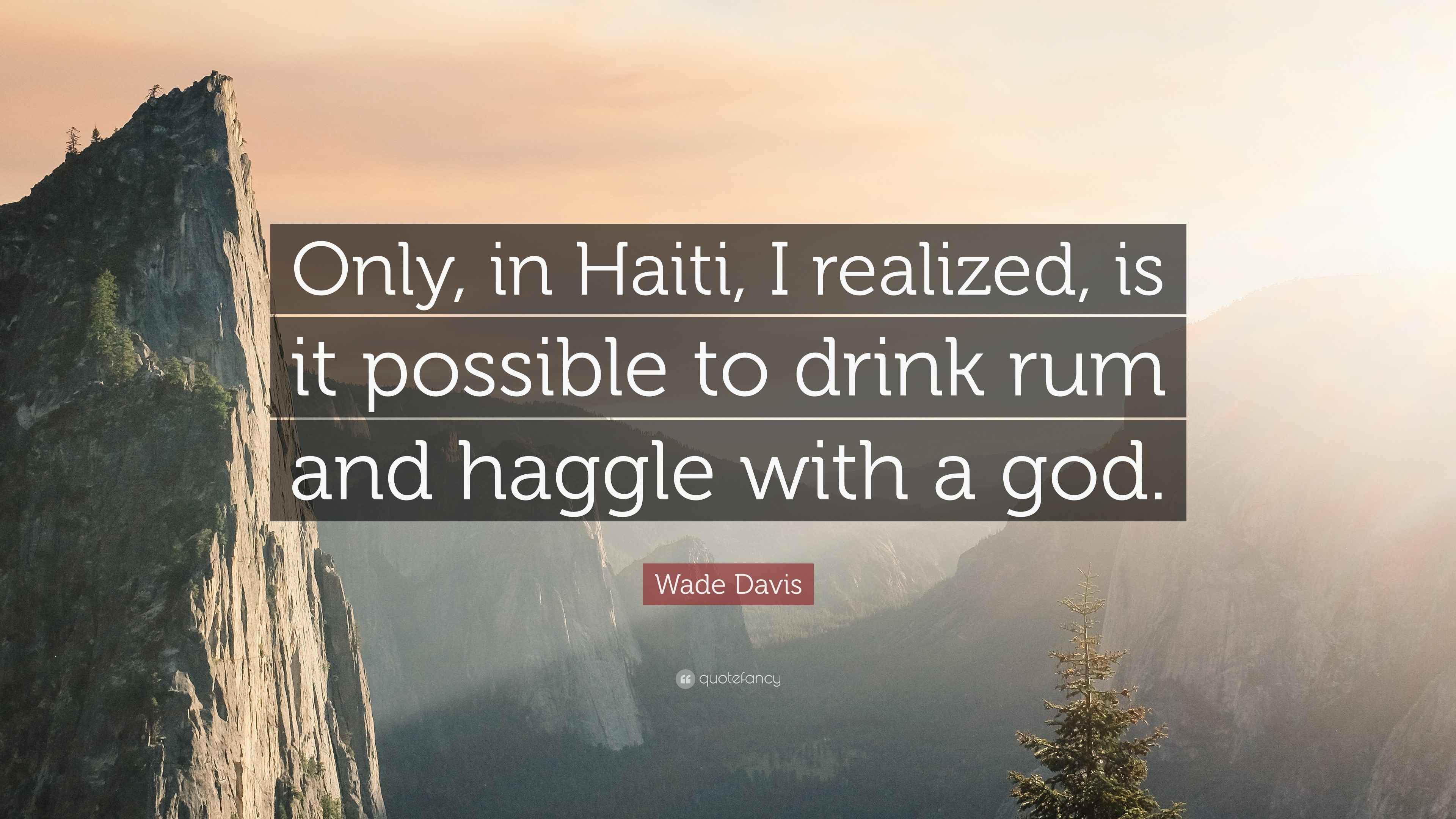 Wade Davis Quote: “Only, in Haiti, I realized, is it possible to drink ...