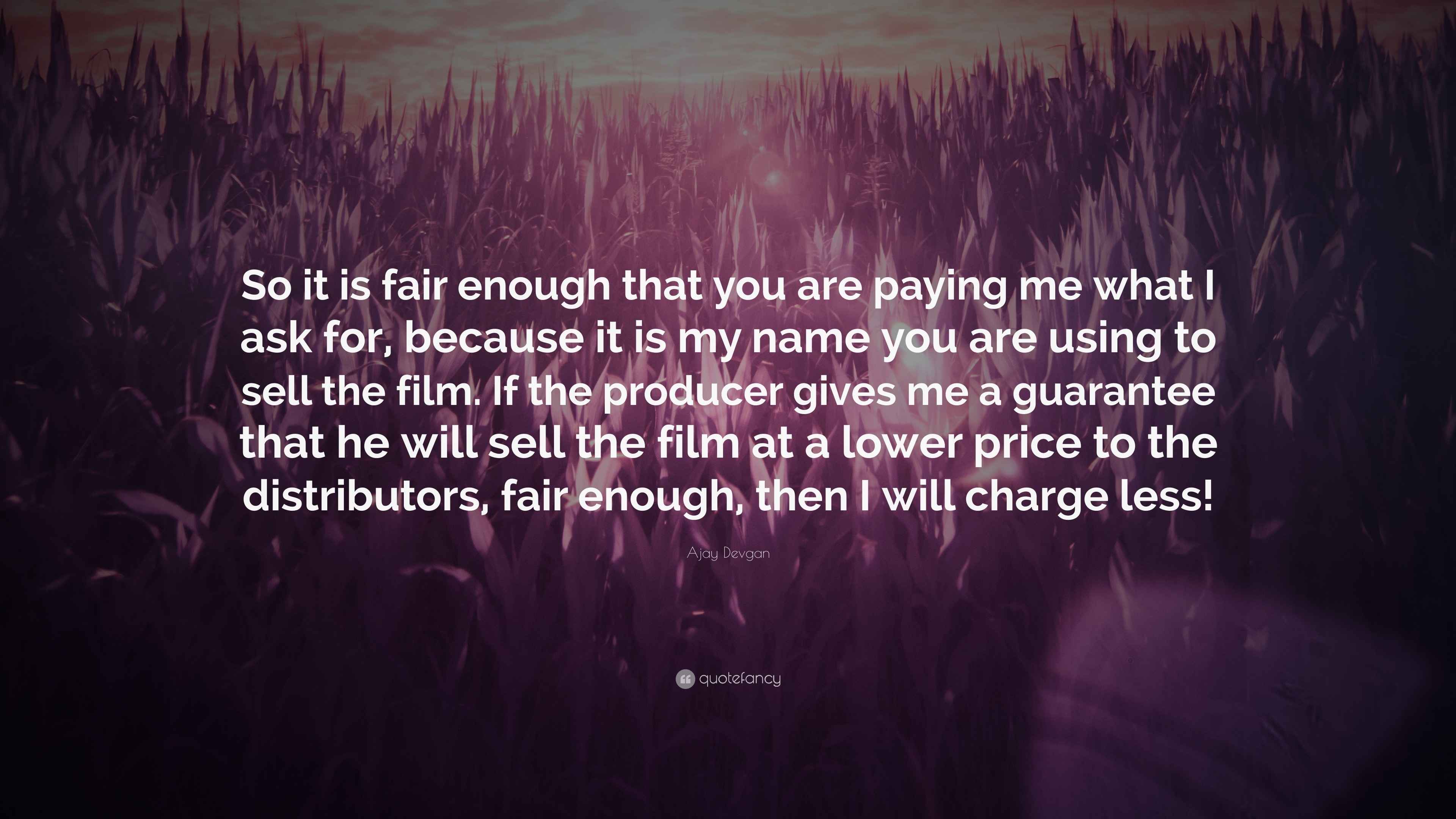 Ajay Devgan Quote: “So it is fair enough that you are paying me what I ...