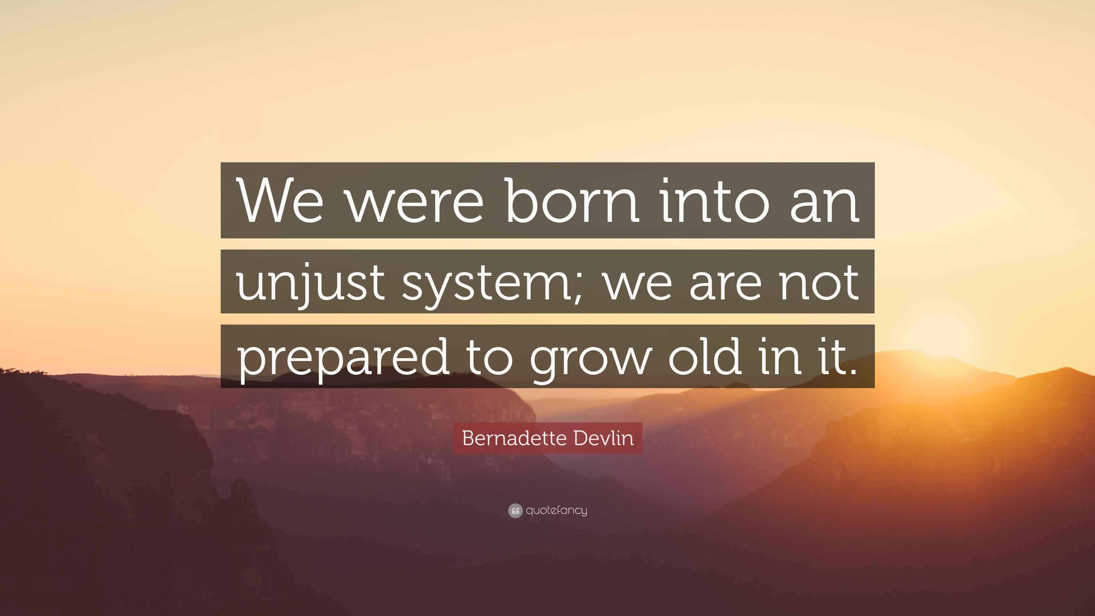 Bernadette Devlin Quote: “We were born into an unjust system; we are ...