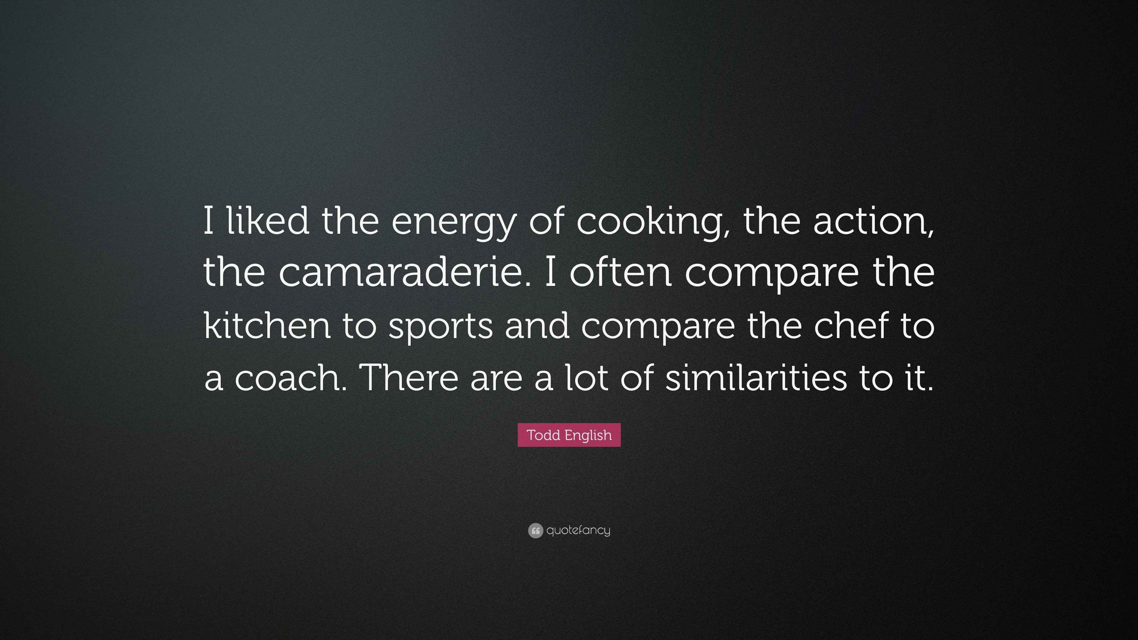 Todd English Quote: “I liked the energy of cooking, the action, the ...