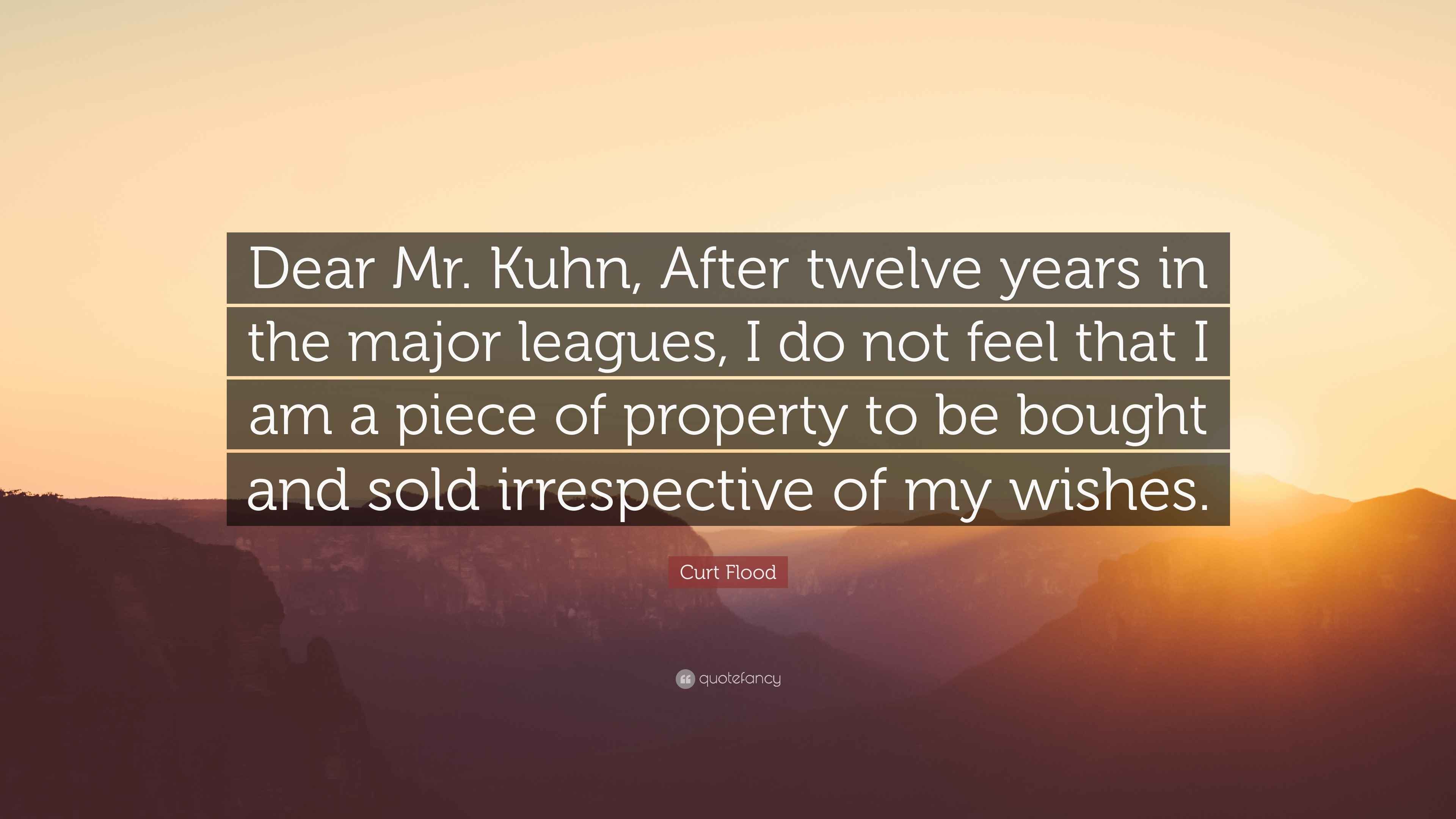 Curt Flood Quote: “Dear Mr. Kuhn, After twelve years in the major ...