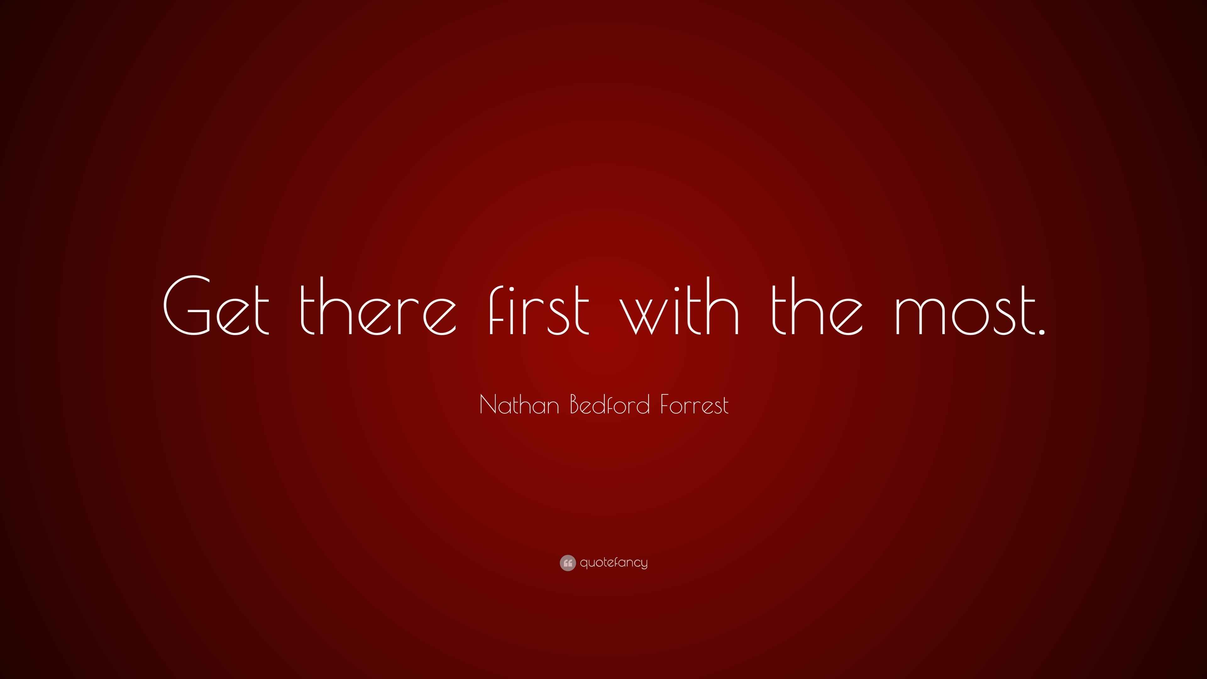 Nathan Bedford Forrest Quote: “Get there first with the most.”