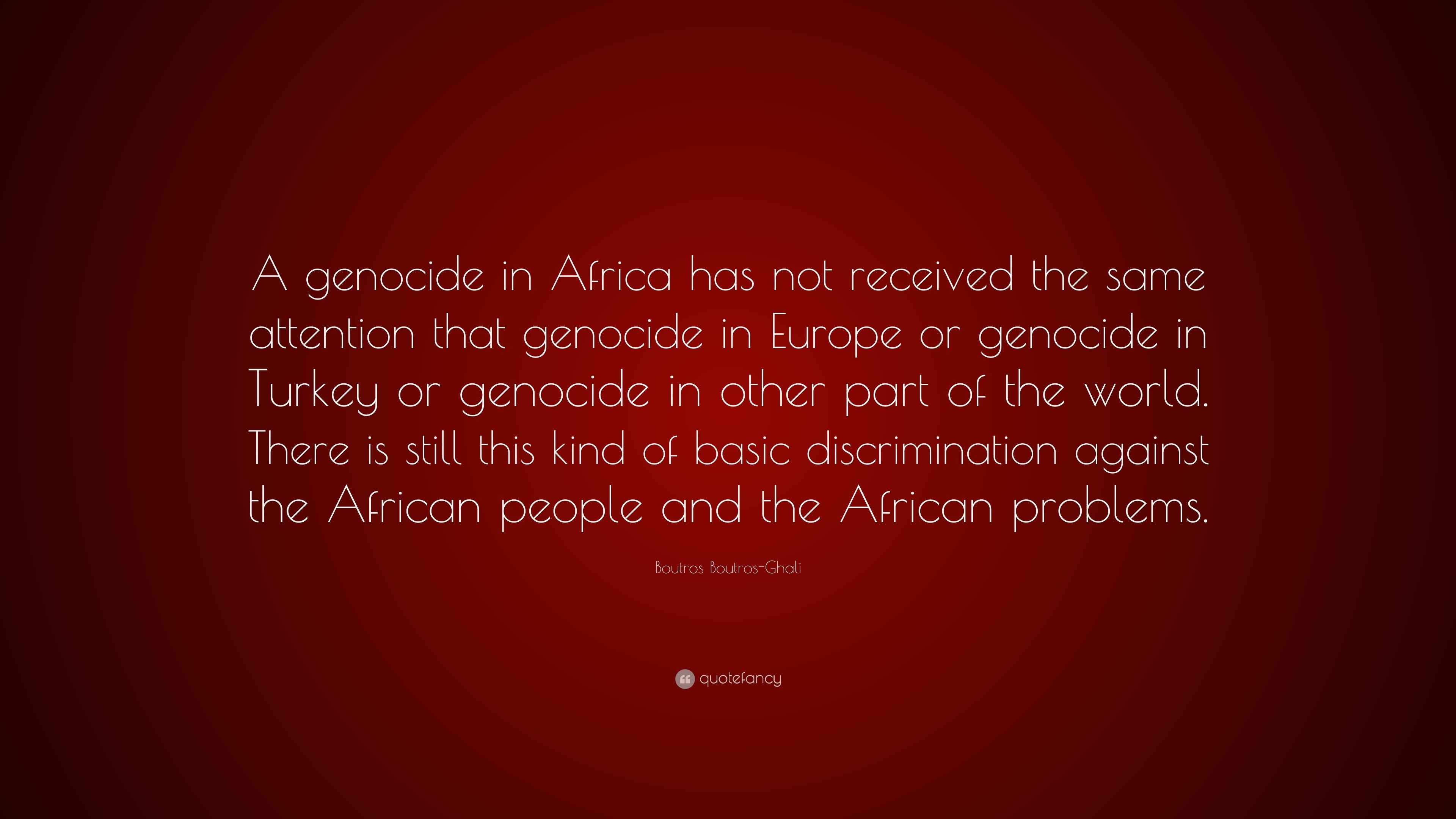 Boutros Boutros-Ghali Quote: “A genocide in Africa has not received the ...