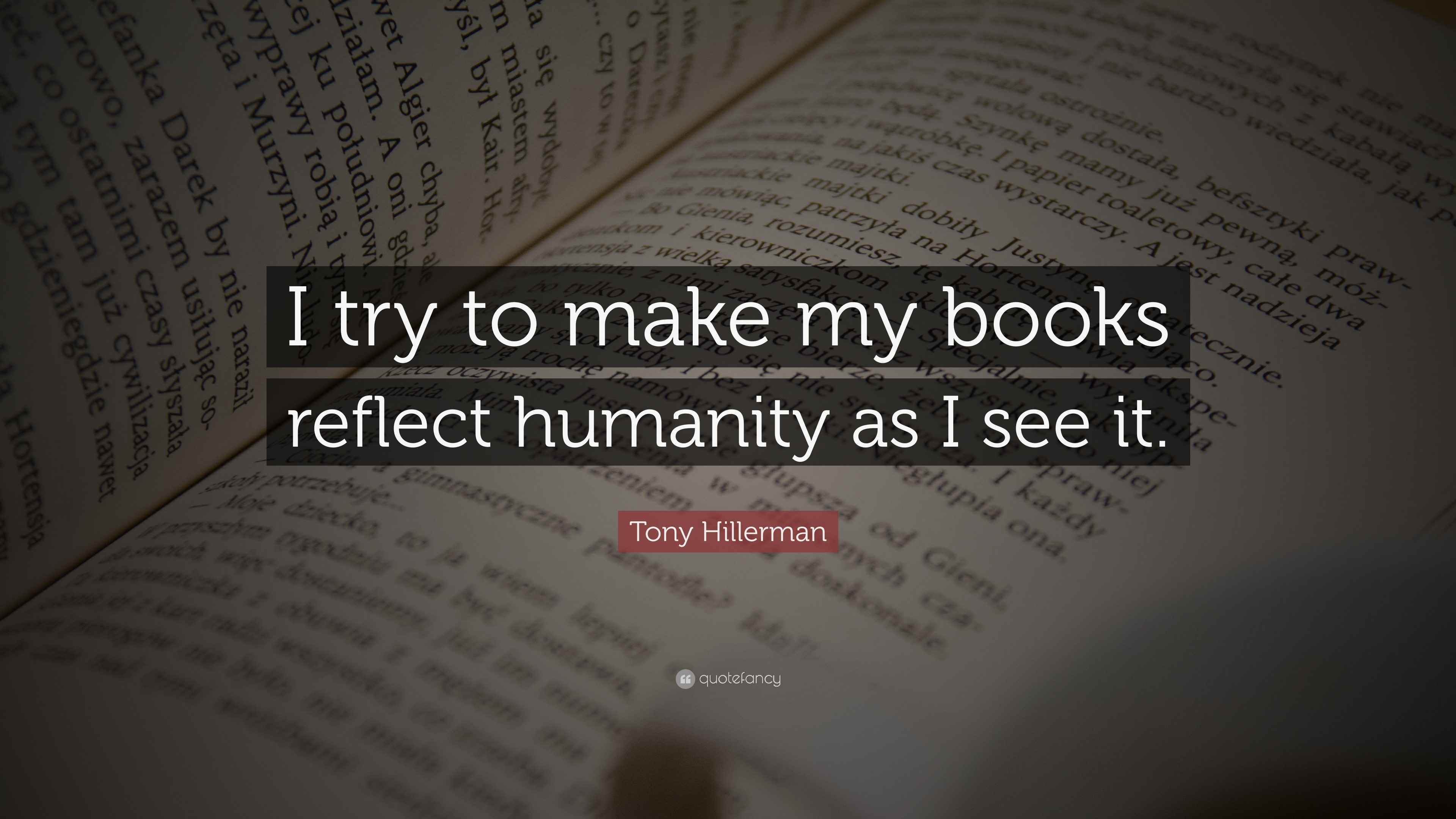 Tony Hillerman Quote: “I try to make my books reflect humanity as I see ...