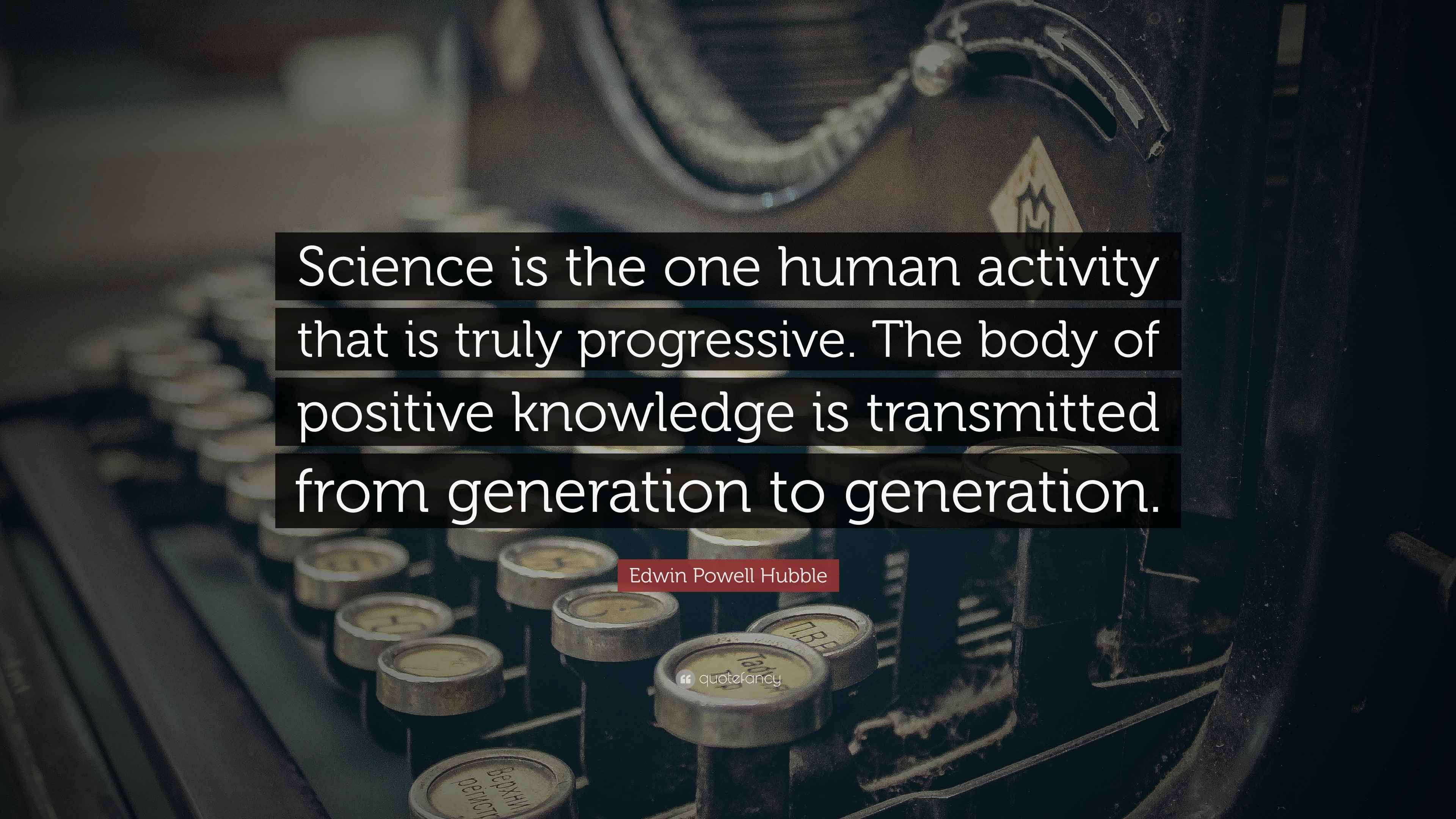 Edwin Powell Hubble Quote: “Science is the one human activity that is ...