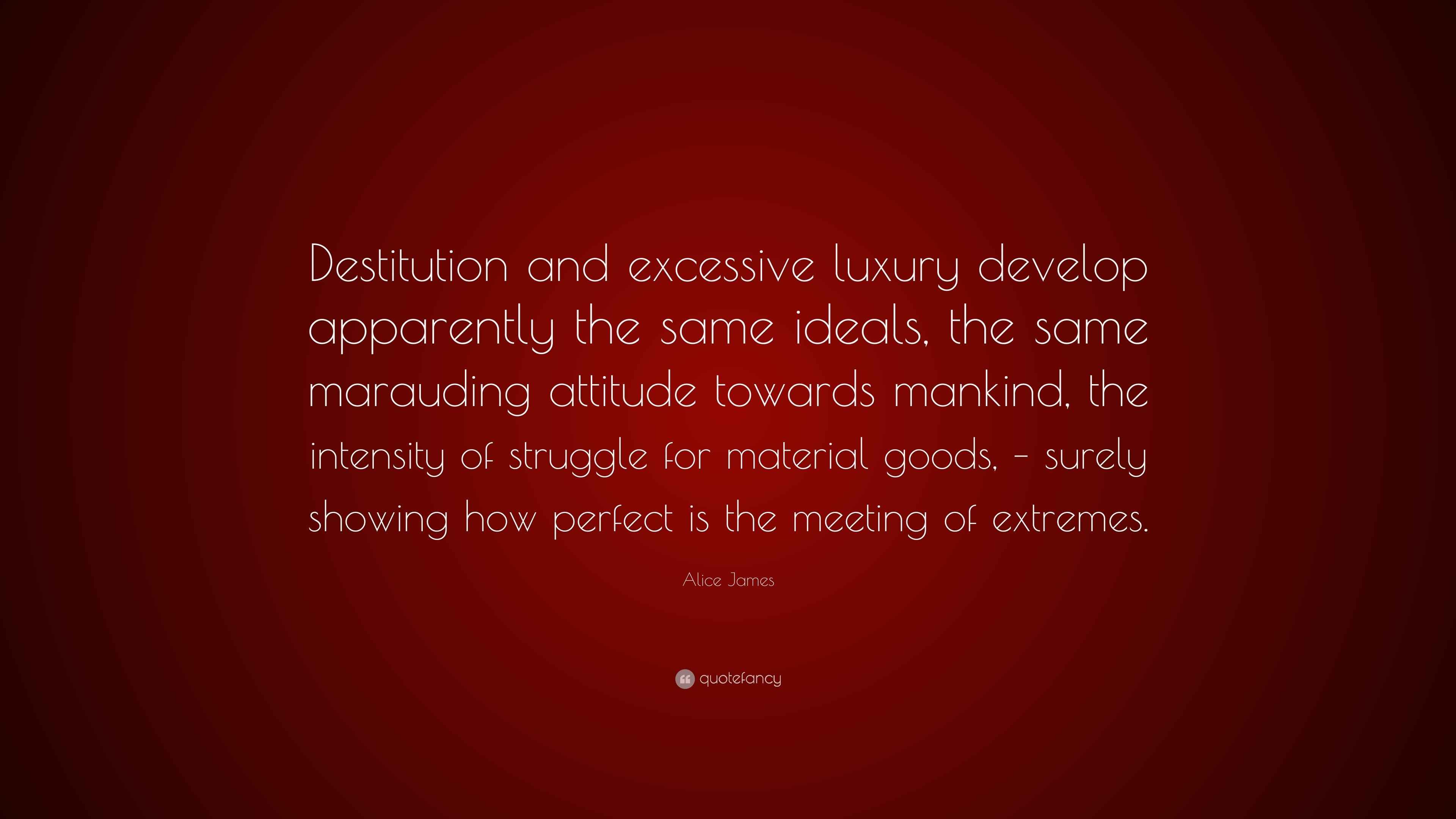 Alice James Quote: “Destitution and excessive luxury develop apparently ...