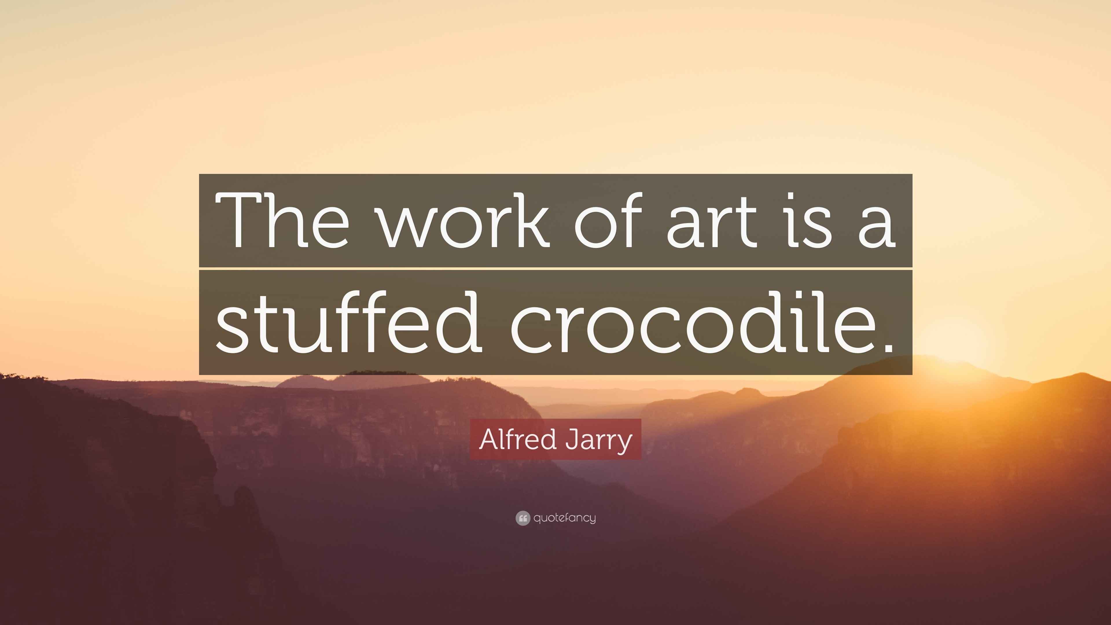 Alfred Jarry Quote: “The work of art is a stuffed crocodile.”