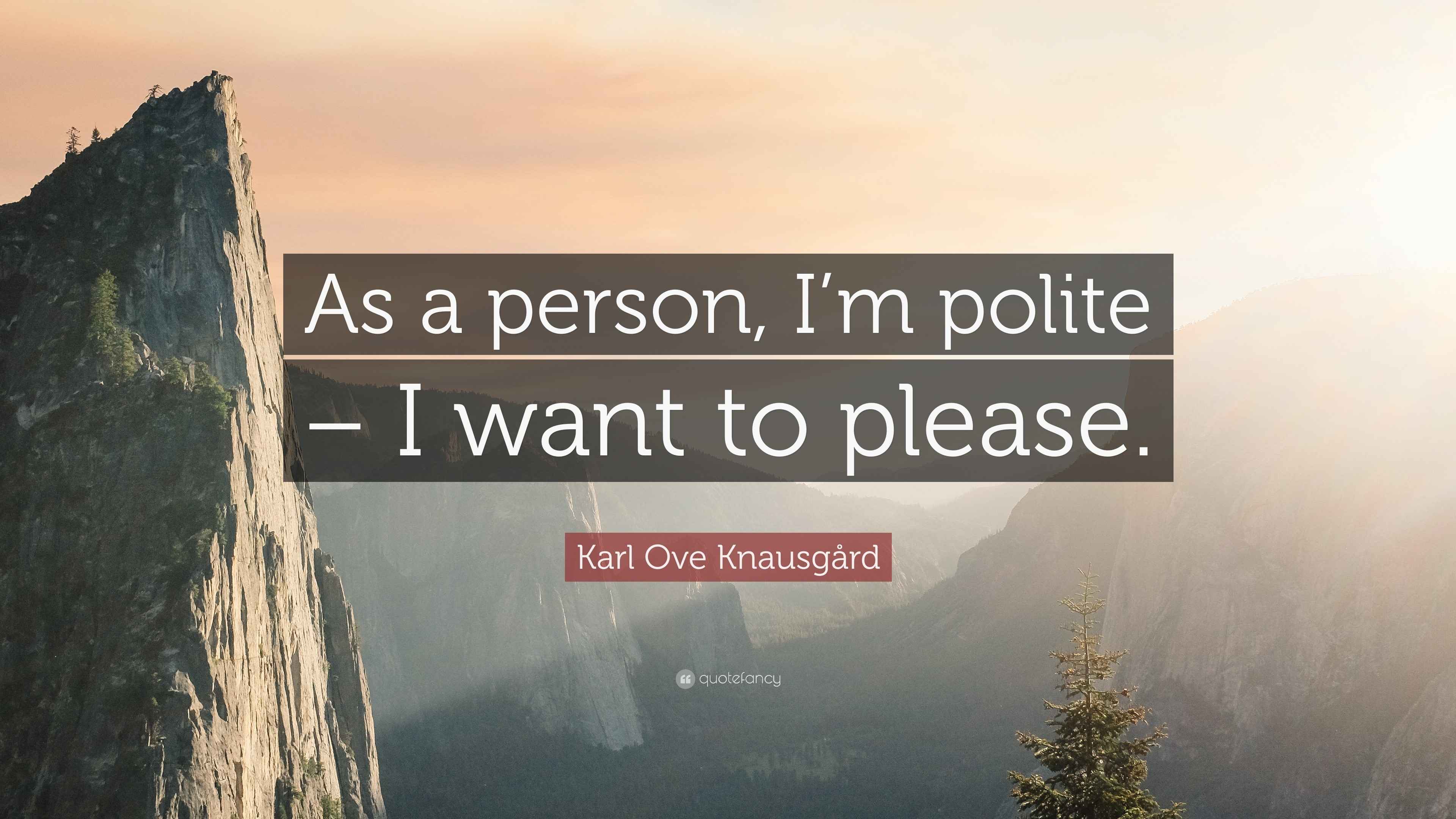 Karl Ove Knausgård Quote: “As a person, I’m polite – I want to please.”