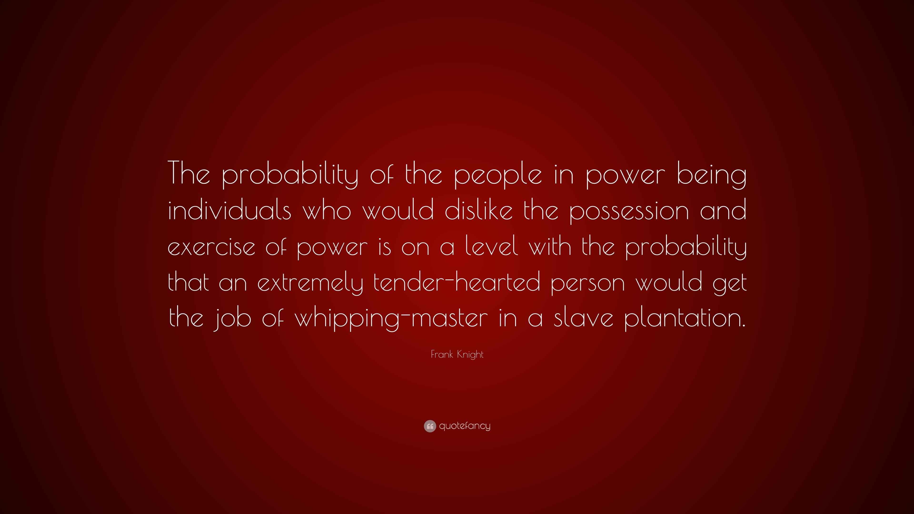 Frank Knight Quote: “The probability of the people in power being ...