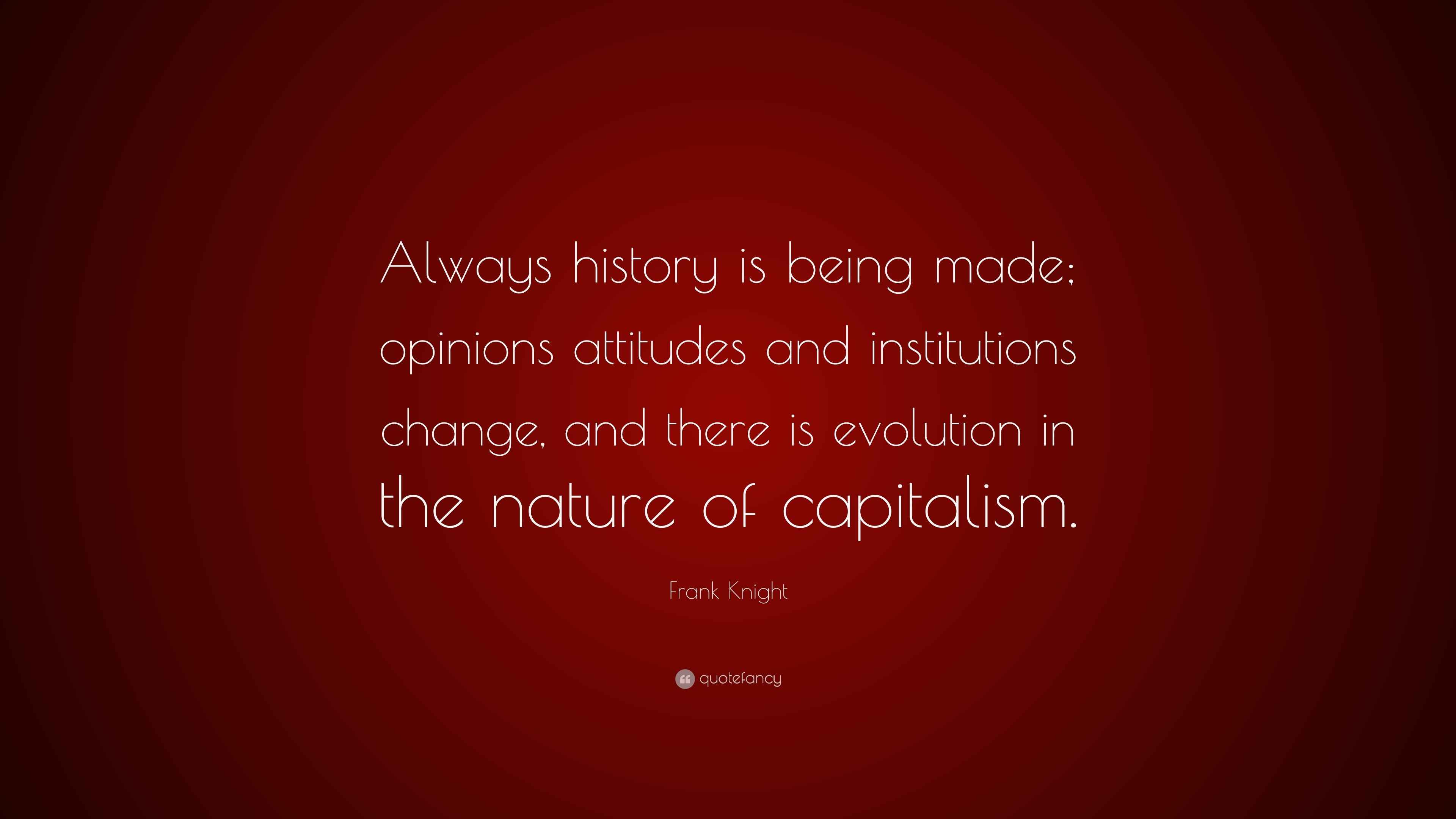 Frank Knight Quote: “Always history is being made; opinions attitudes ...