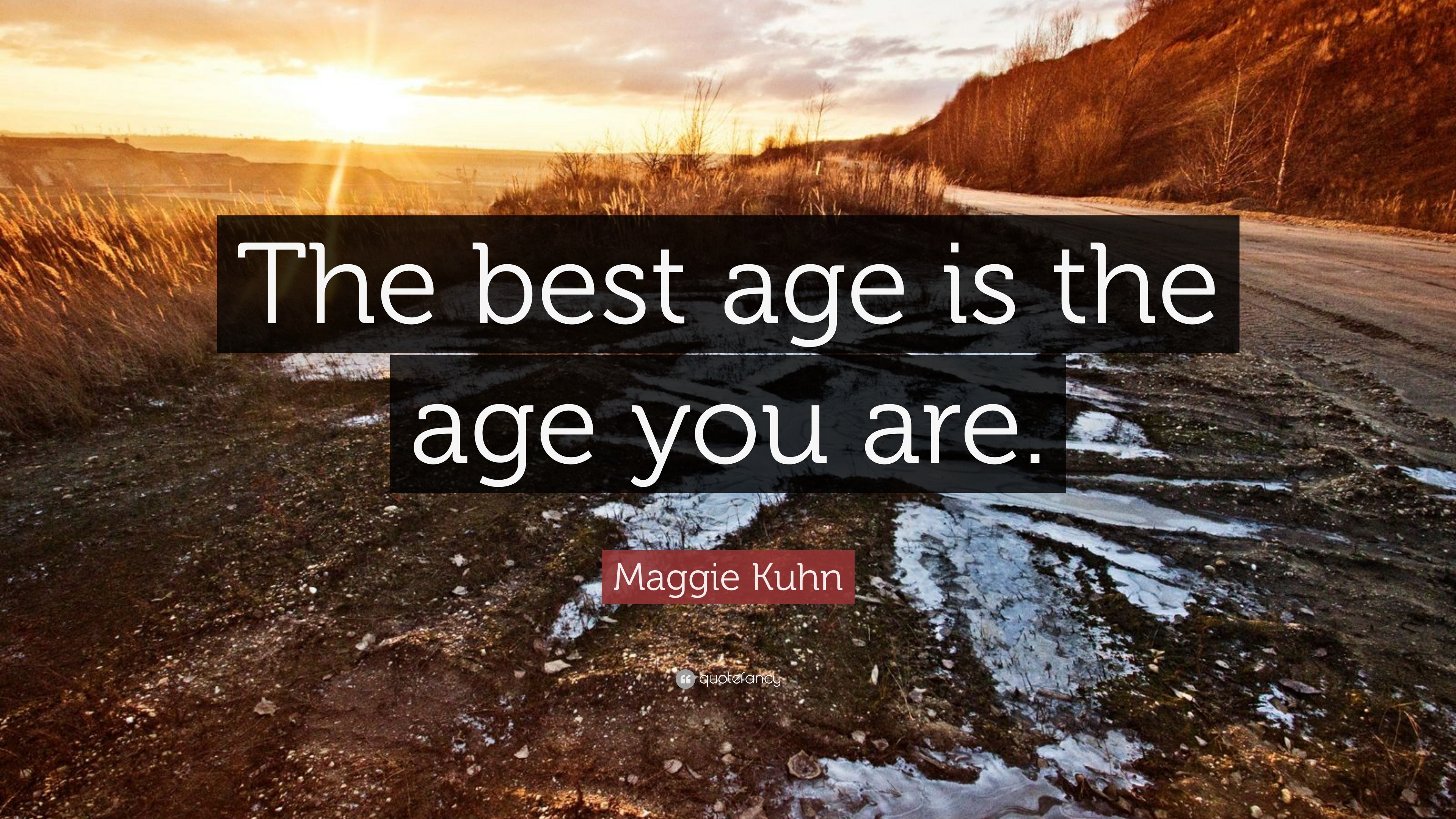 Maggie Kuhn Quote: “The best age is the age you are.”