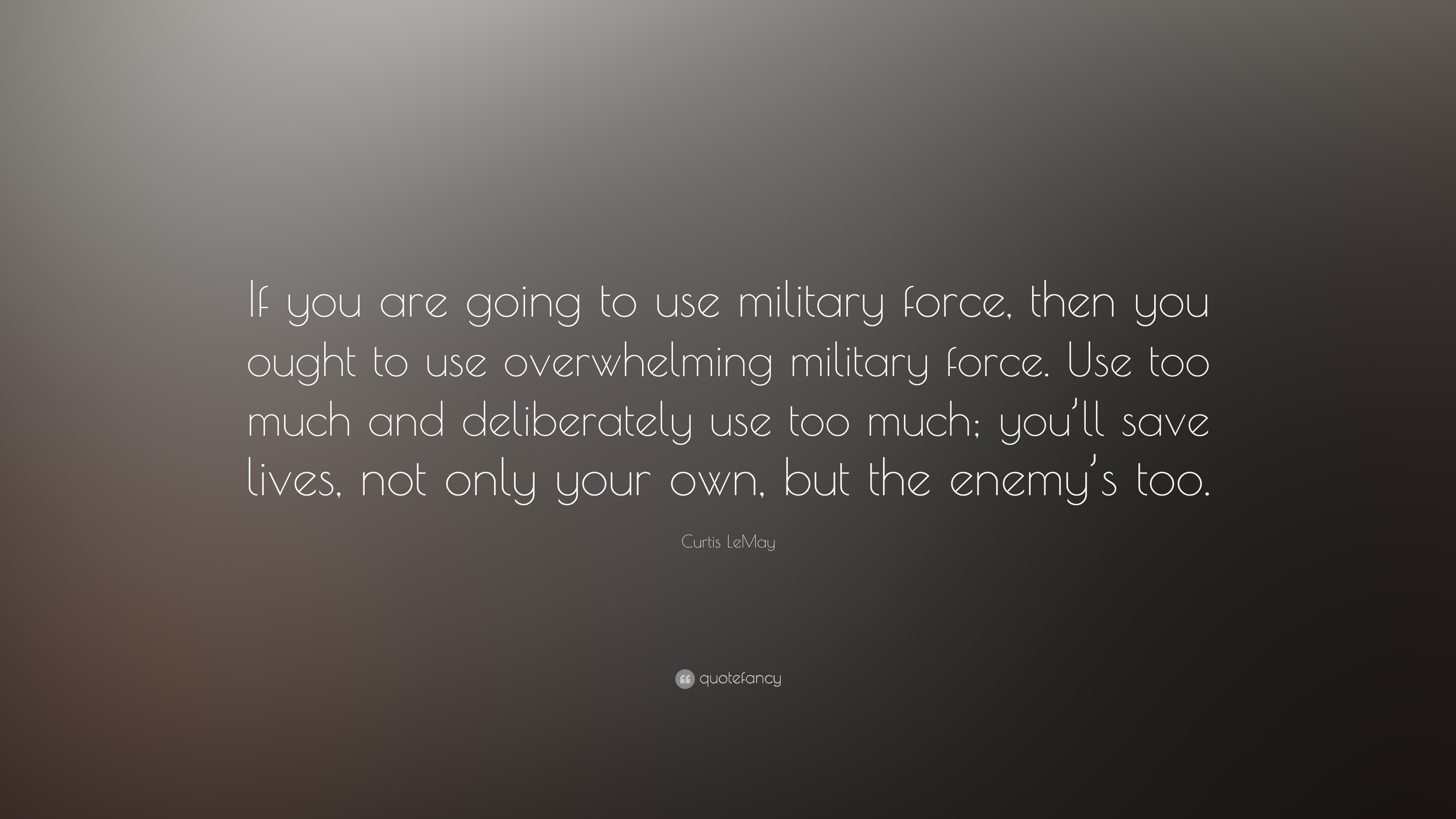 Curtis LeMay Quote: “If you are going to use military force, then you ...