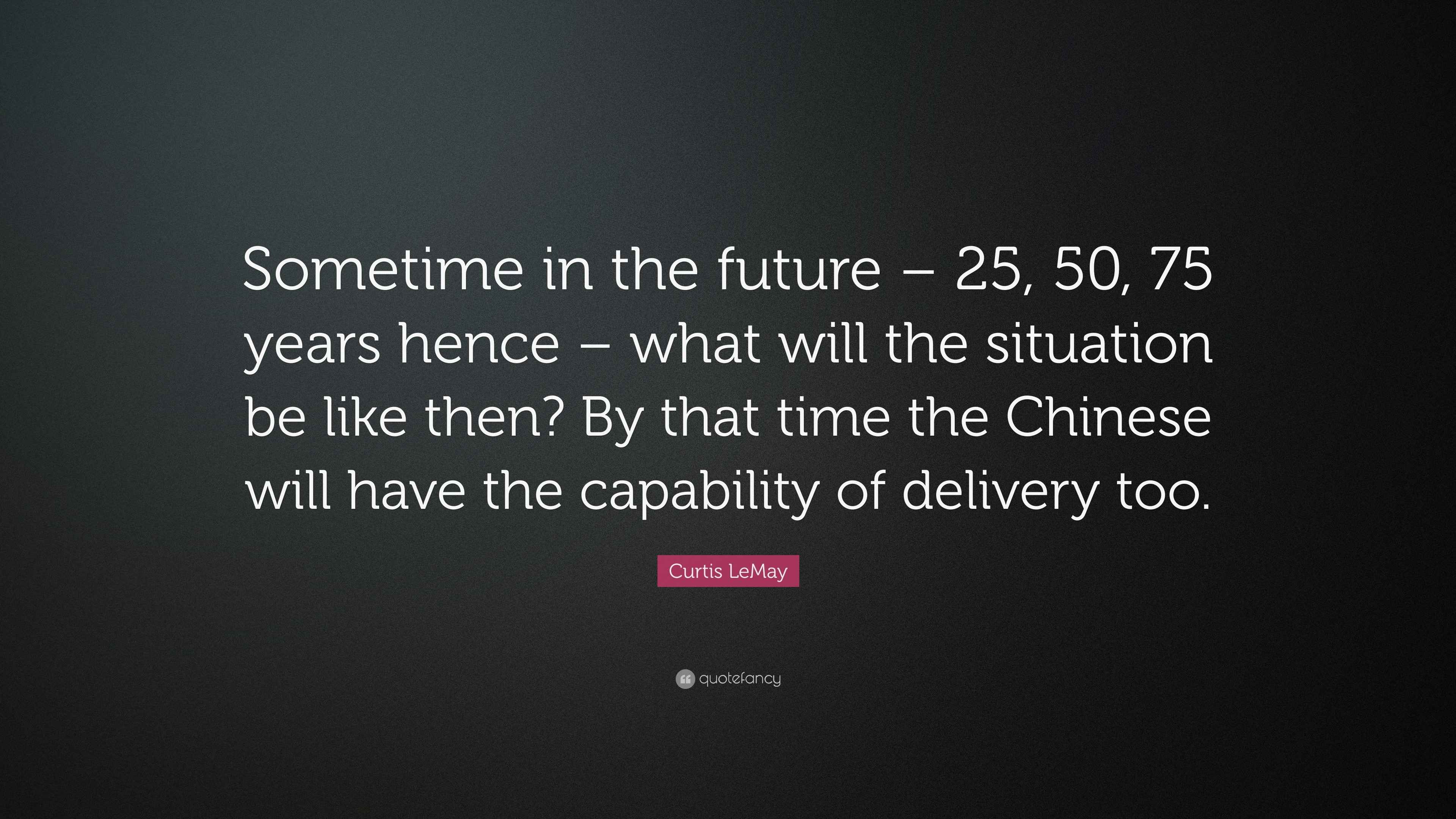 Curtis LeMay Quote: “Sometime in the future – 25, 50, 75 years hence ...