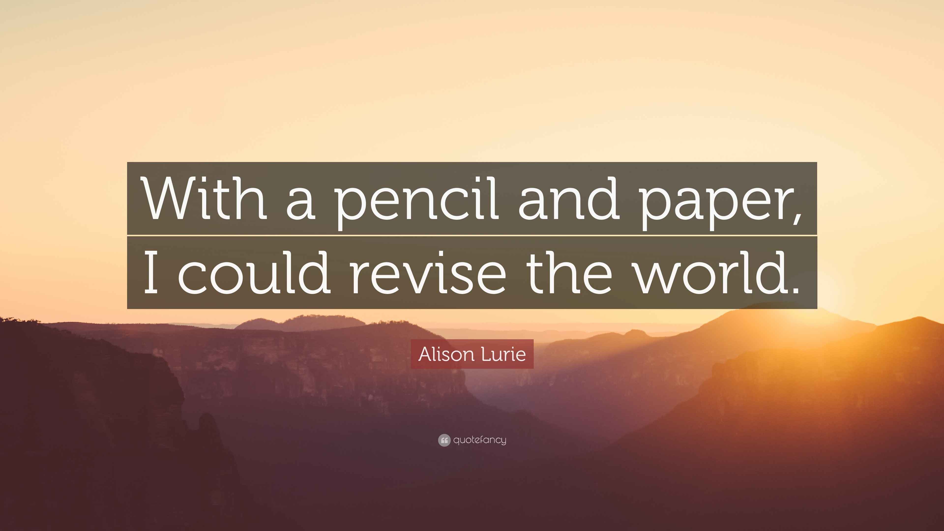 Alison Lurie Quote: “With a pencil and paper, I could revise the world.”
