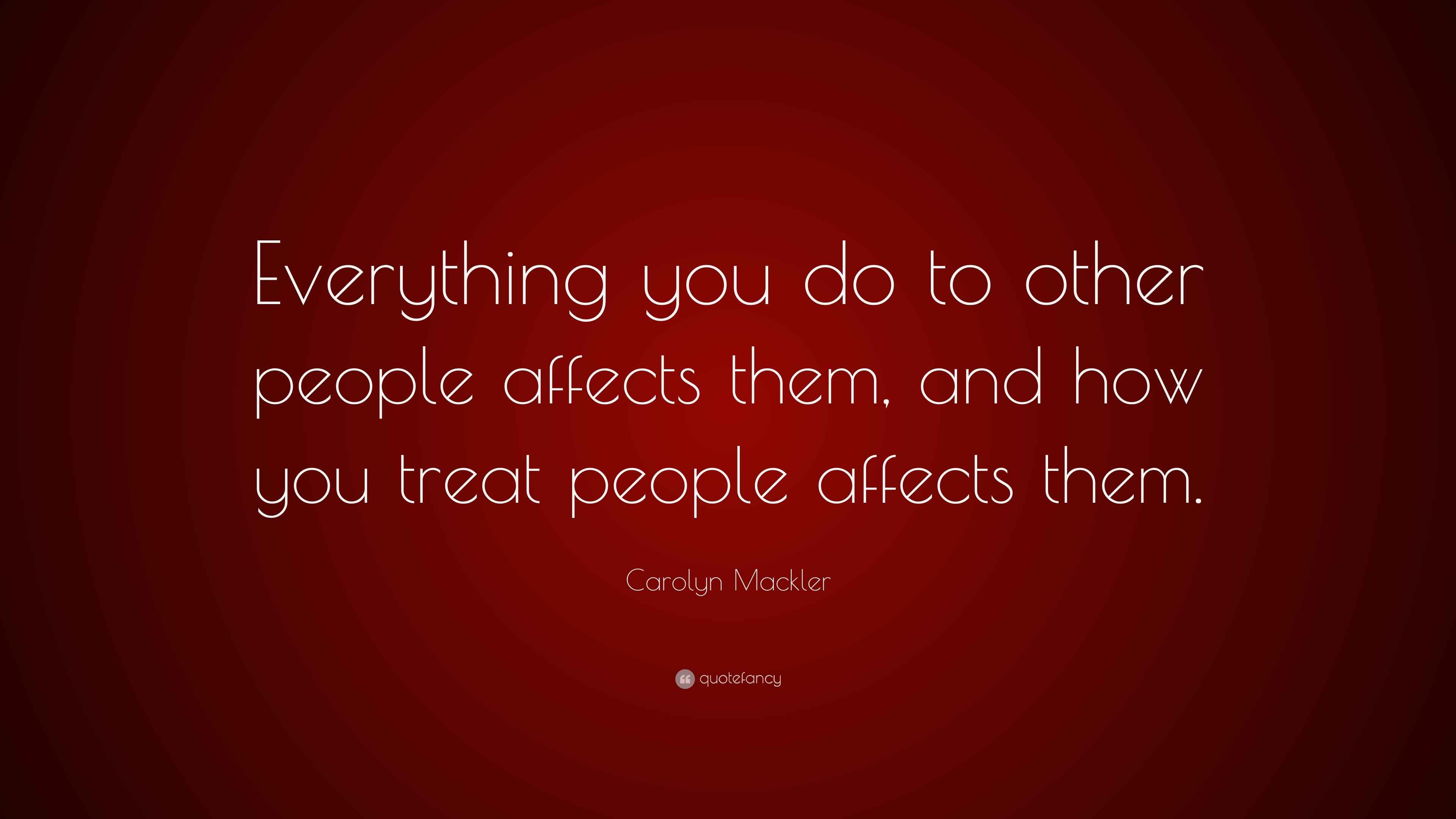 Carolyn Mackler Quote: “Everything you do to other people affects them ...